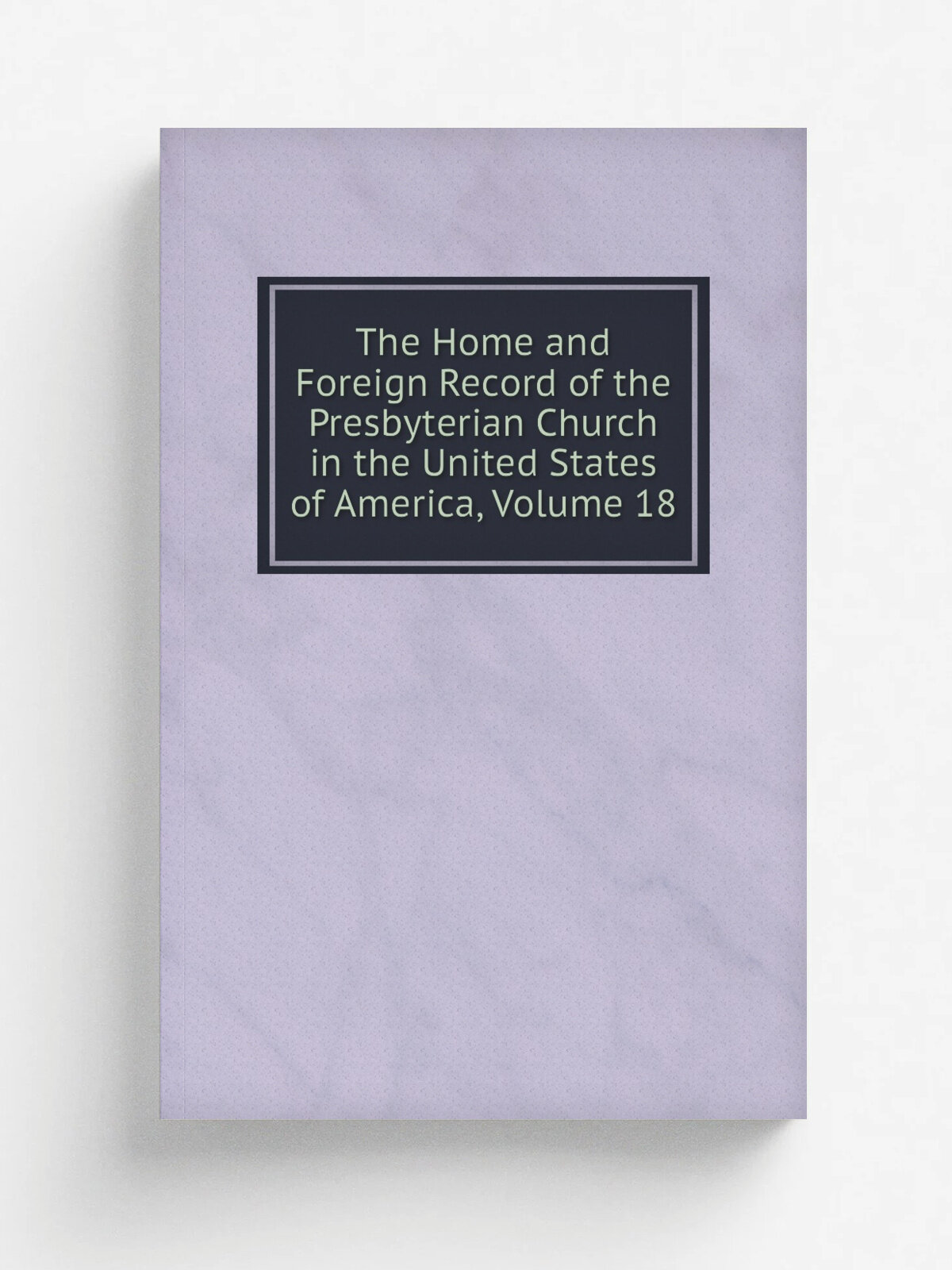The Home and Foreign Record of the Presbyterian Church in the United States of America, Volume 18