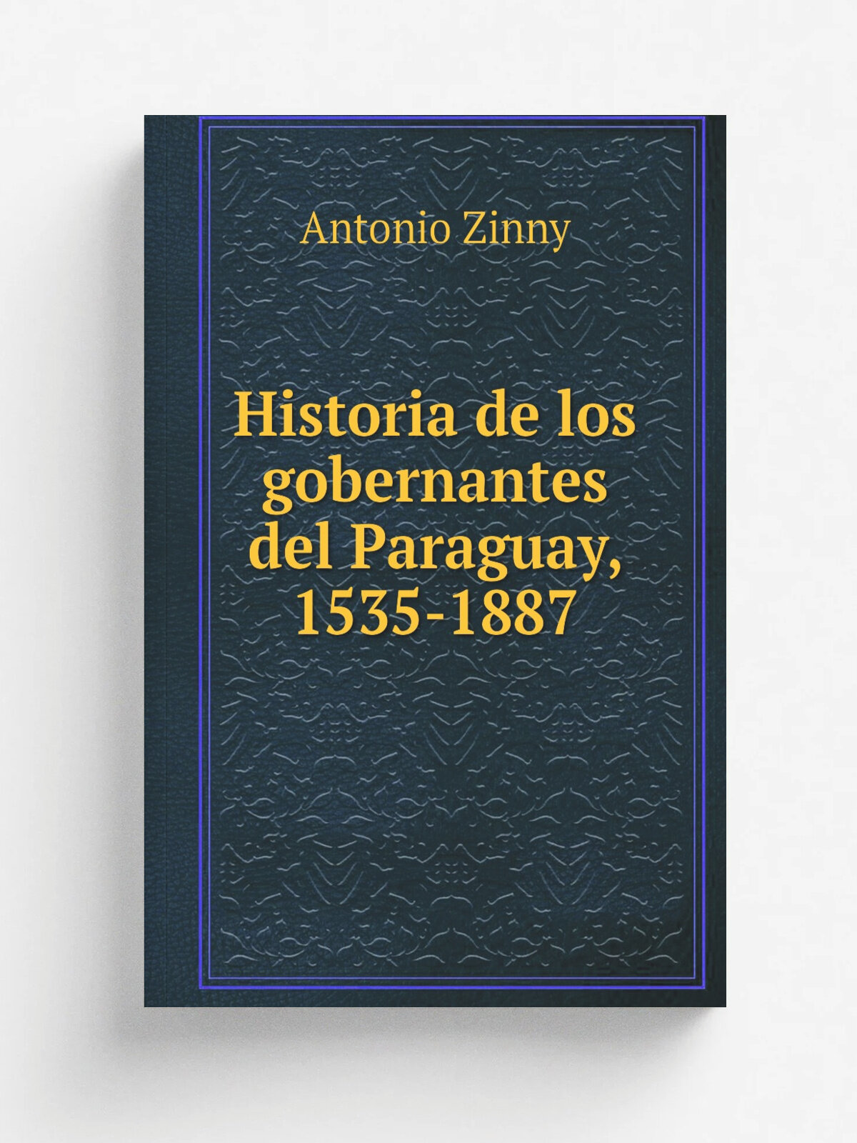 Historia de los gobernantes del Paraguay, 1535-1887 | Antonio Zinny | 1887 | Buenos Aires : Mayo | Репринт