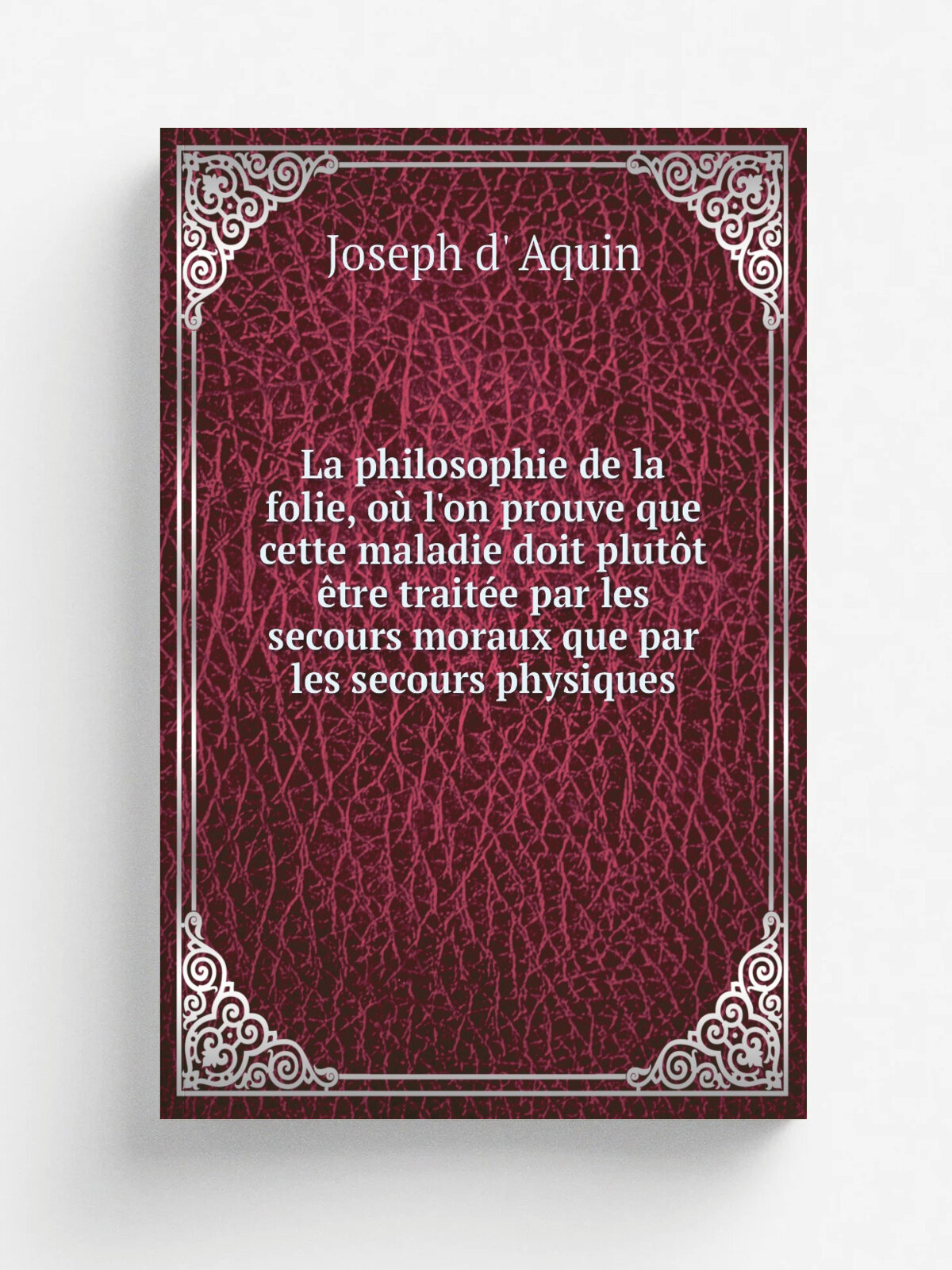 La philosophie de la folie, o. l'on prouve que cette maladie doit plut.t . tre trait.e par les secours moraux que par les secours physiques | Joseph d…