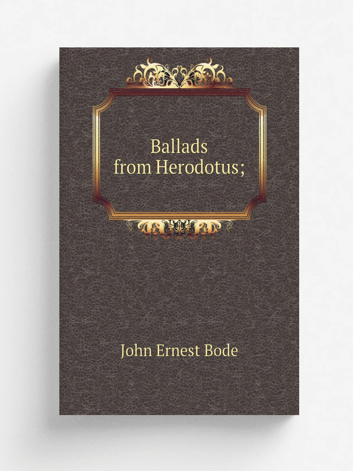Ballads from Herodotus; | John Ernest Bode | Репринт