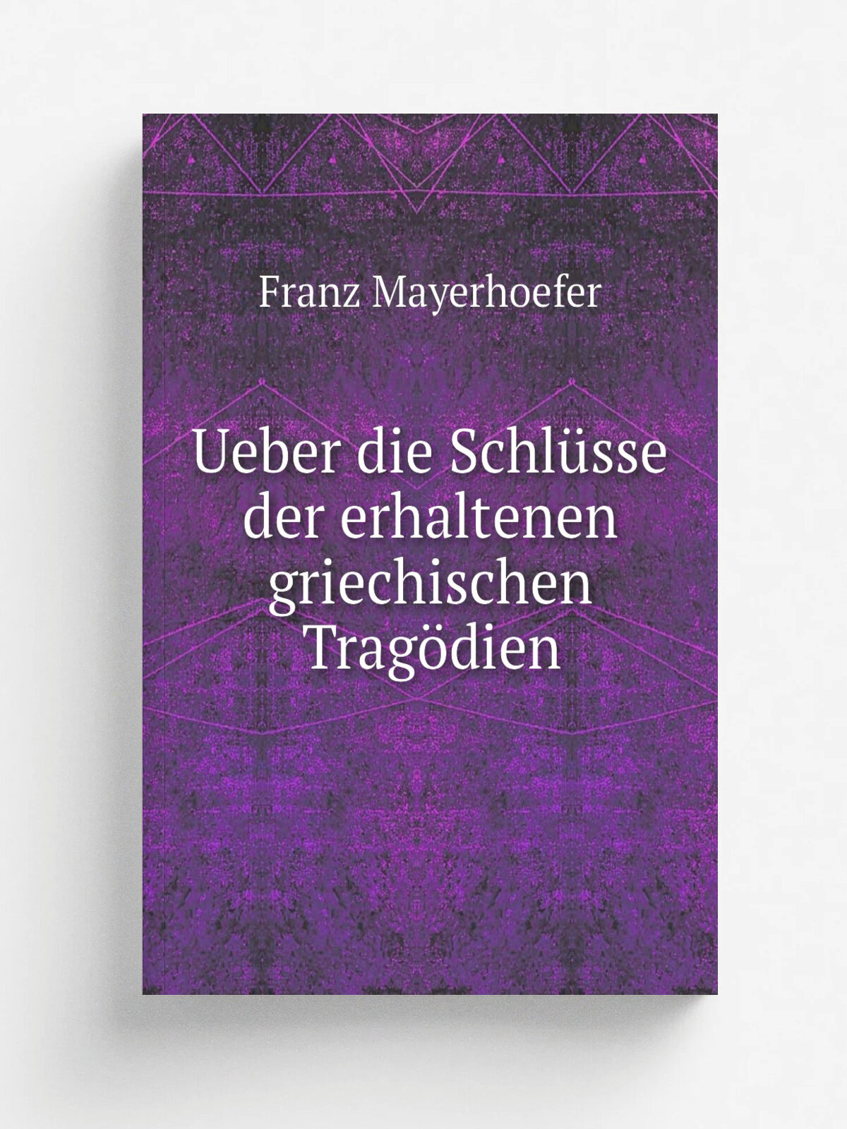 Ueber die Schl.sse der erhaltenen griechischen Trag.dien | Franz Mayerhoefer | 1908 | Erlangen, Jacob | Репринт