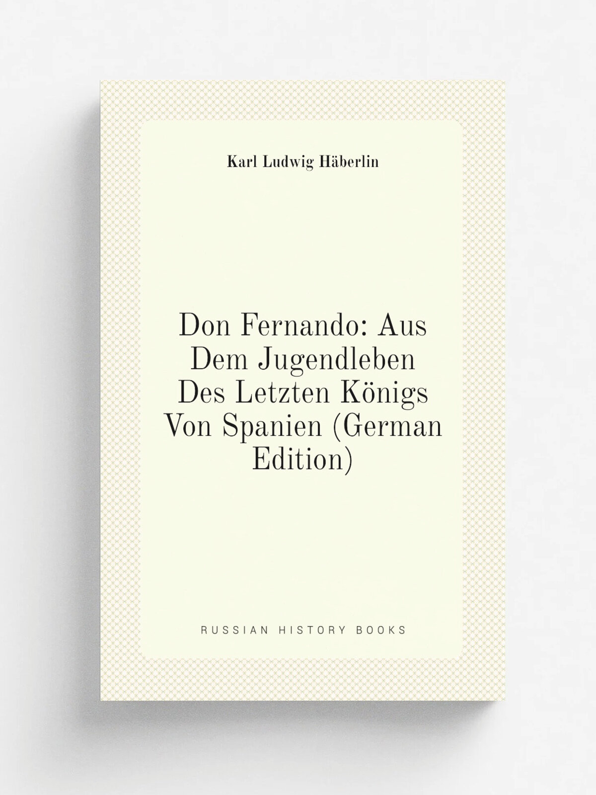 Don Fernando: Aus Dem Jugendleben Des Letzten K.nigs Von Spanien (German Edition) | Karl Ludwig H.berlin | Репринт