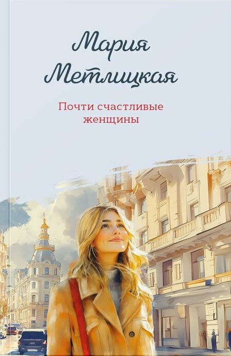 Почти счастливые женщины. Мария Метлицкая. Эксмо, Москва