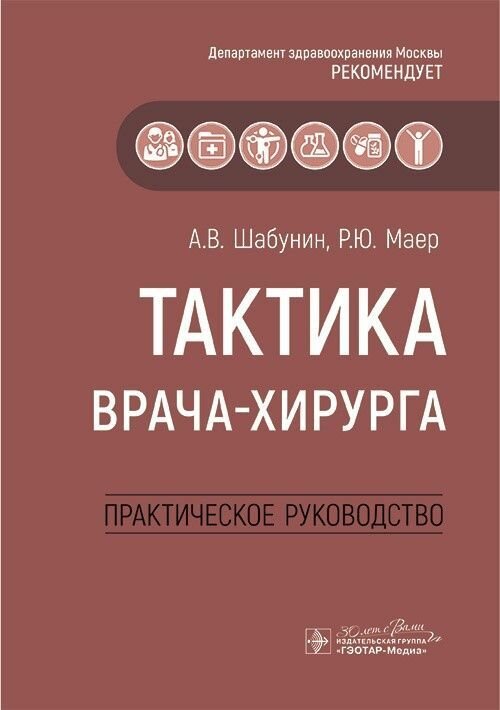 Тактика врача-хирурга : практическое руководство / А. В. Шабунин, Р. Ю. Маер [и др.]. — Москва : ГЭО