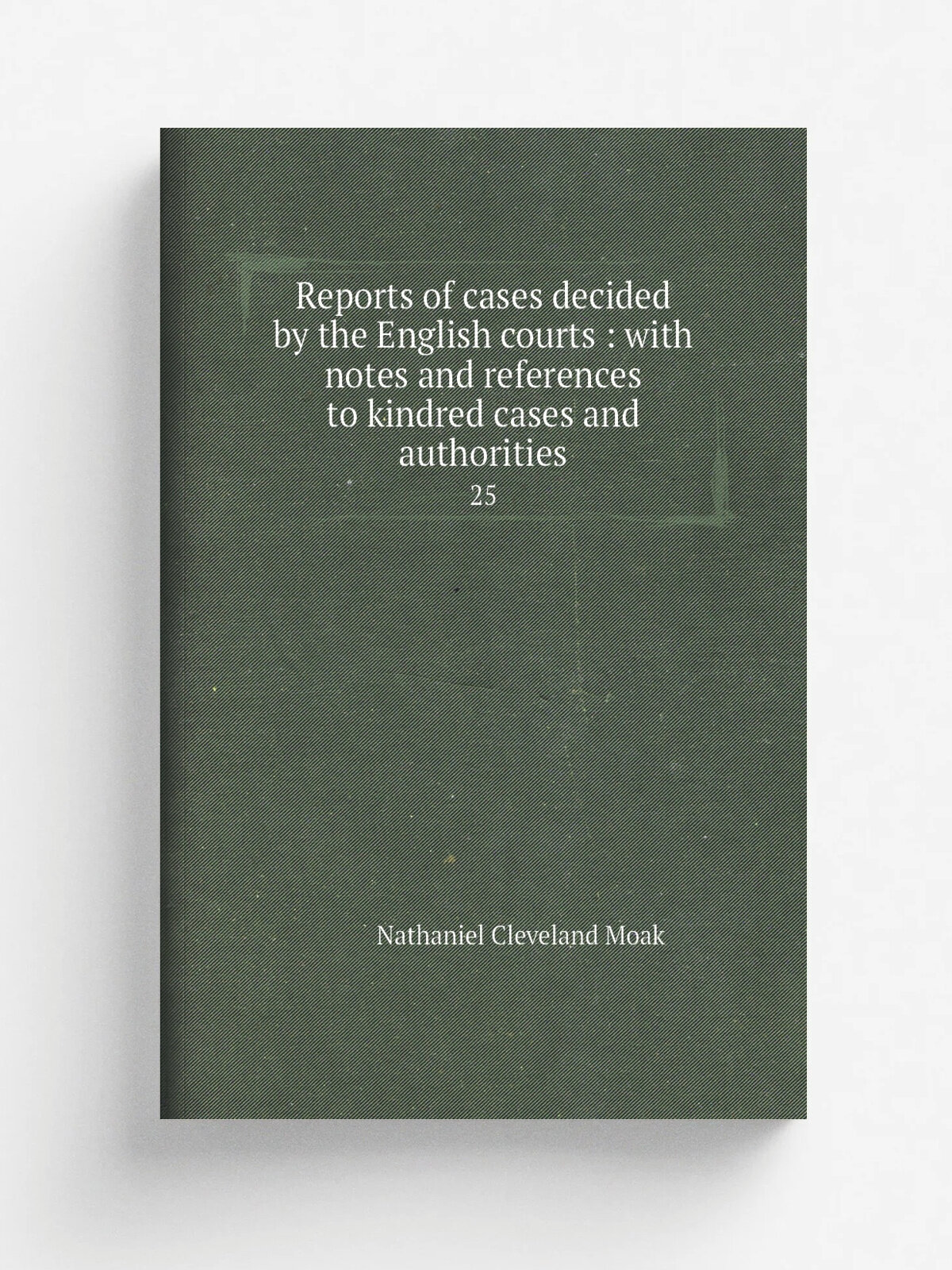 Reports of cases decided by the English courts : with notes and references to kindred cases and authorities. 25