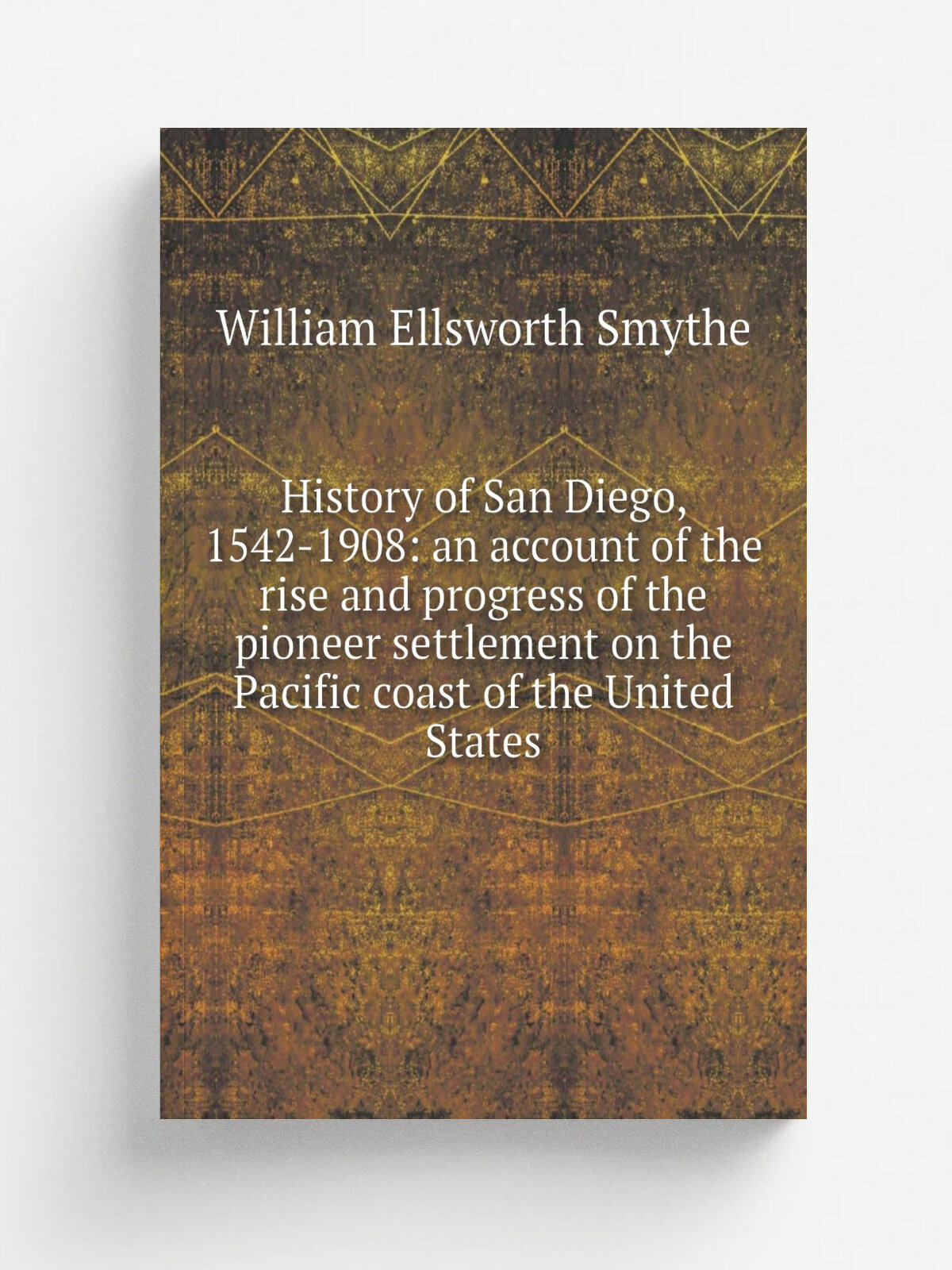 History of San Diego, 1542-1908: an account of the rise and progress of the pioneer settlement on the Pacific coast of the United States