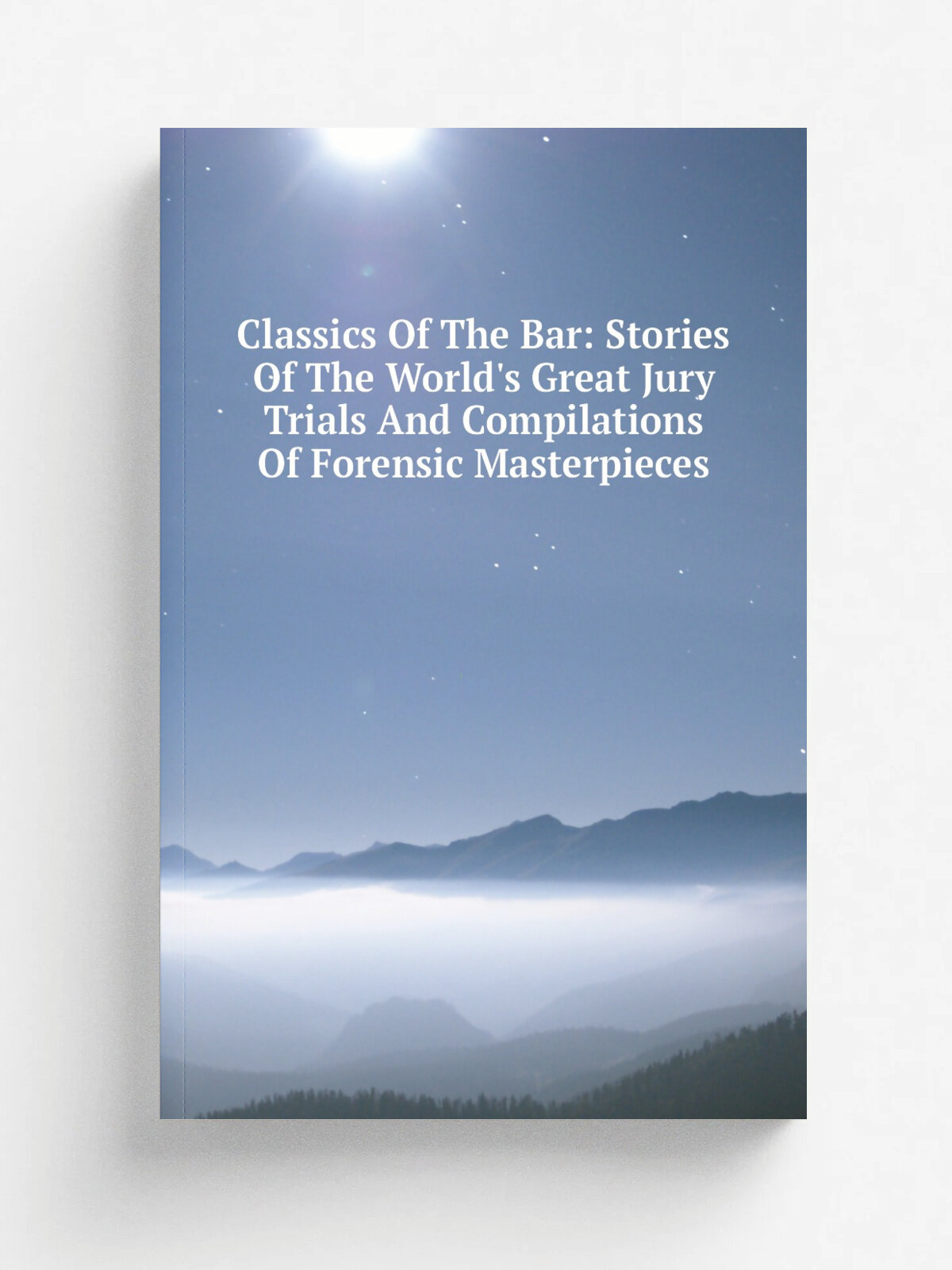 Classics Of The Bar: Stories Of The World's Great Jury Trials And Compilations Of Forensic Masterpieces