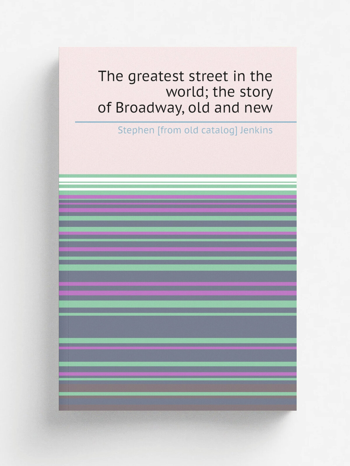The greatest street in the world; the story of Broadway, old and new | Stephen . from old catalog. Jenkins | Репринт