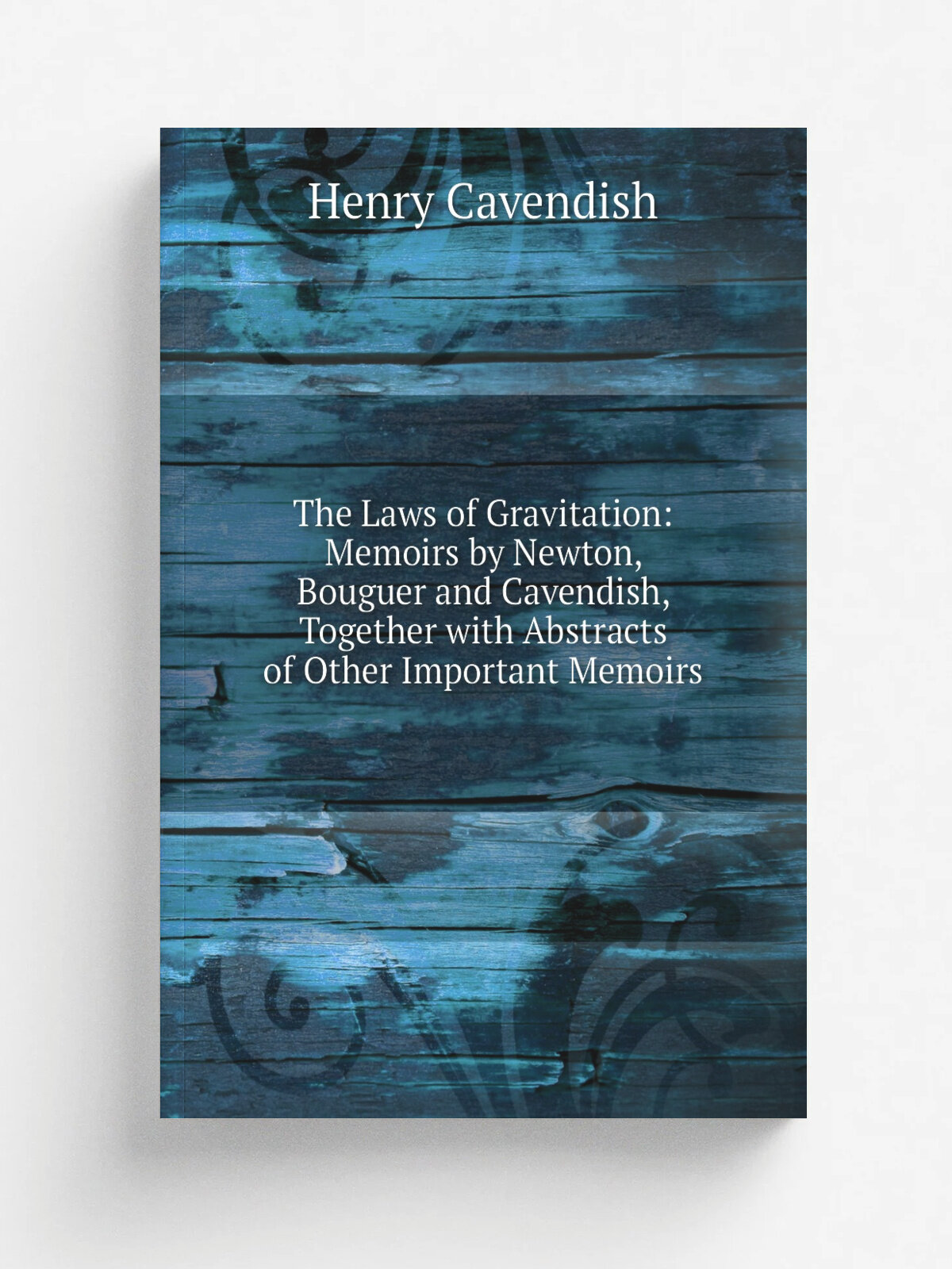The Laws of Gravitation: Memoirs by Newton, Bouguer and Cavendish, Together with Abstracts of Other Important Memoirs | Henry Cavendish | Репринт