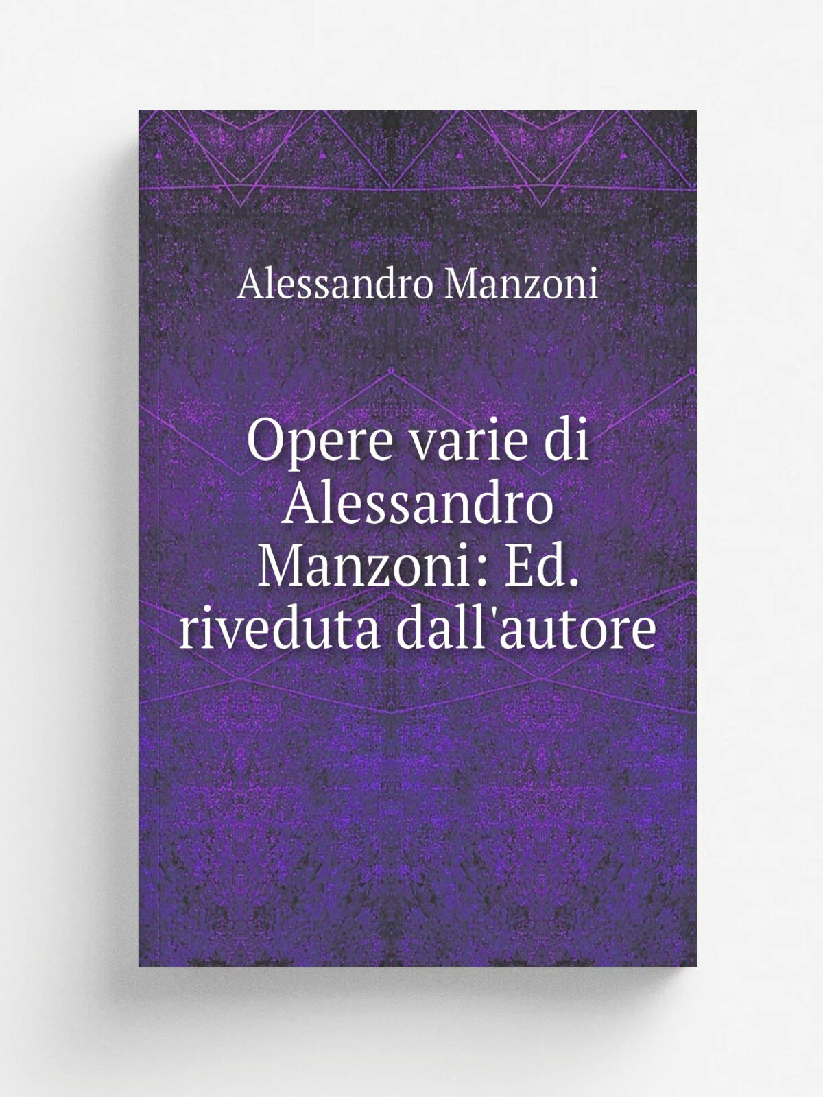 Opere varie di Alessandro Manzoni: Ed. riveduta dall'autore | Alessandro Manzoni | 1870 | Stabilimento Redsellidei fratelli Rechiedei | Репринт