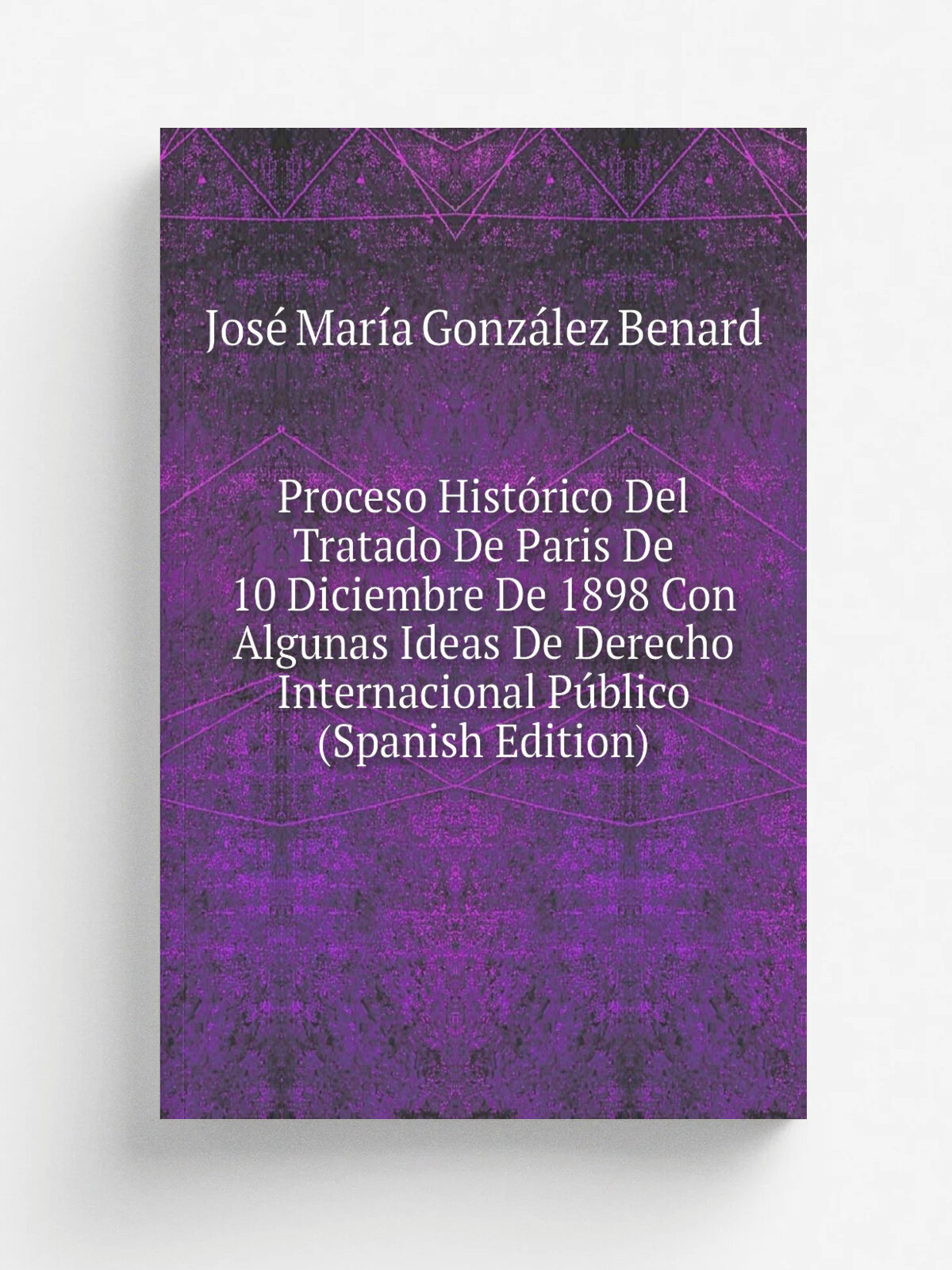 Proceso Hist.rico Del Tratado De Paris De 10 Diciembre De 1898 Con Algunas Ideas De Derecho Internacional P.blico (Spanish Edition) | Jos. Mar.a Gonz…