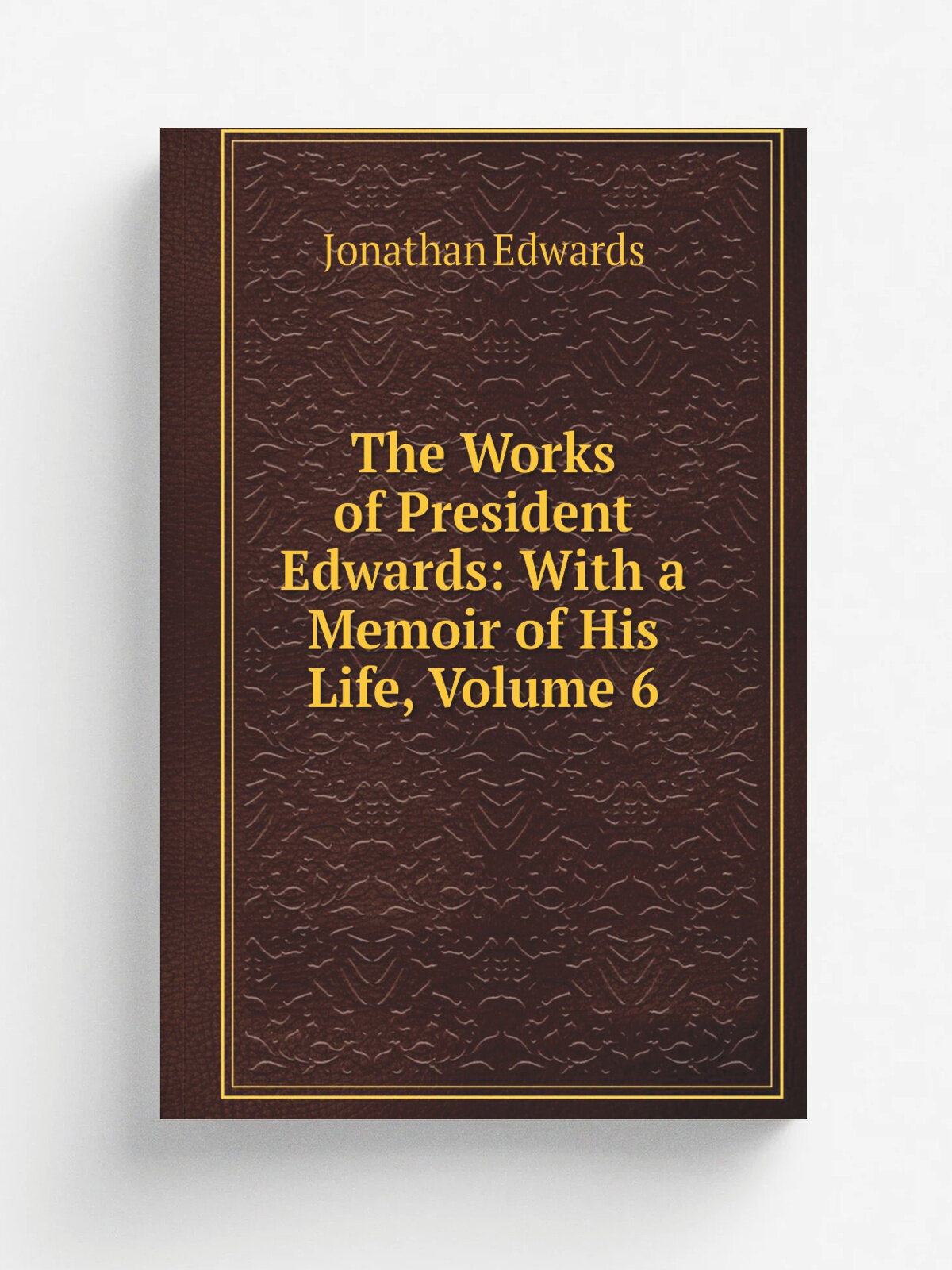 The Works of President Edwards: With a Memoir of His Life, Volume 6