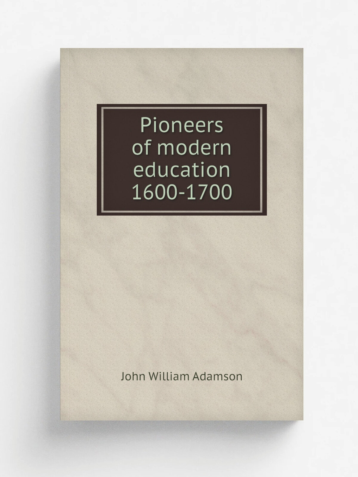 Pioneers of modern education 1600-1700 | John William Adamson | Репринт