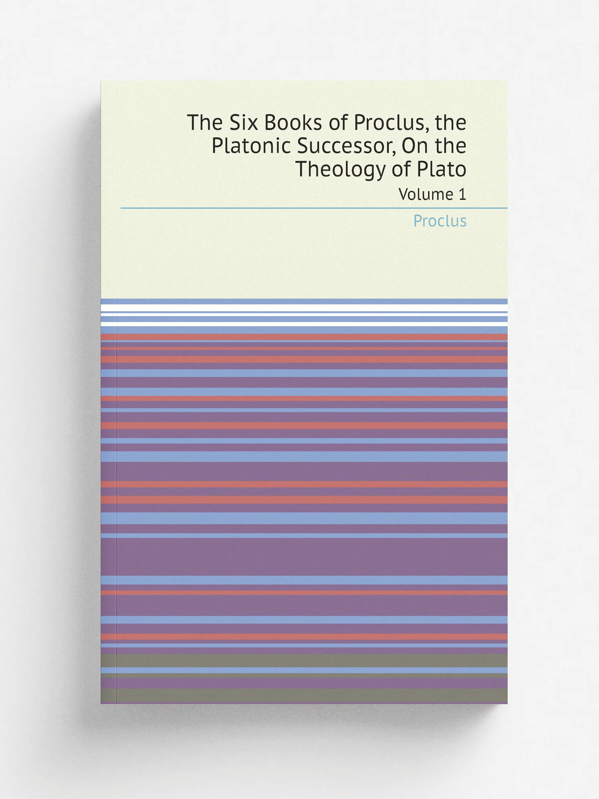 The Six Books of Proclus, the Platonic Successor, On the Theology of Plato. Volume 1