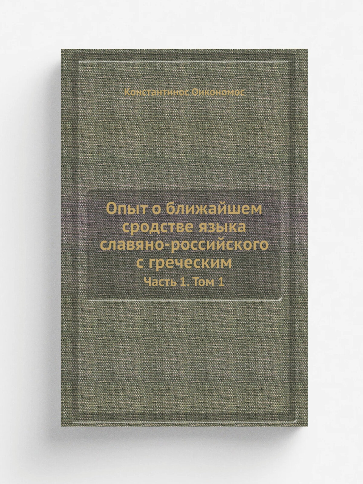 Опыт о ближайшем сродстве языка славяно-российского с греческим. Часть 1. Том 1