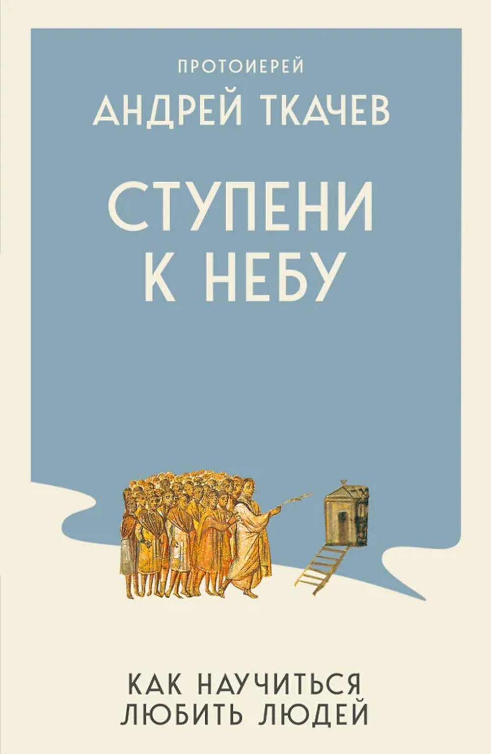 Ступени к Небу. Как научиться любить людей. Ткачев А. Ю, протоиерей.