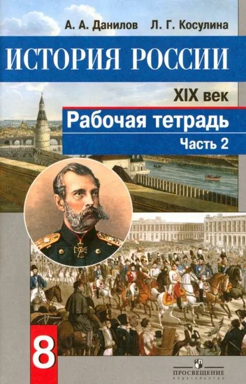Данилов, История России. XIX век. Рабочая тетрадь. 8 класс. В 2 частях. Часть 2, Данилов А. А, Косулина Л, Просвещение, 2018 г