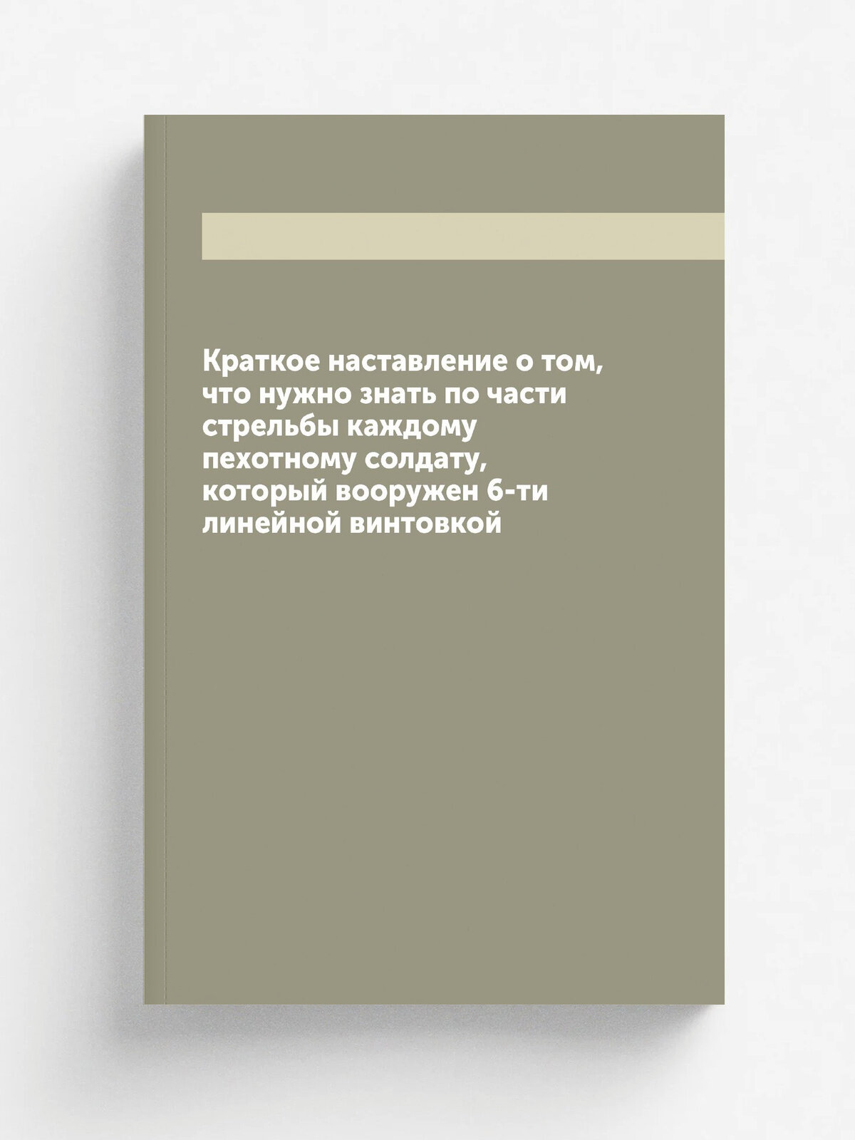 Краткое наставление о том, что нужно знать по части стрельбы каждому пехотному солдату, который вооружен 6-ти линейной винтовкой