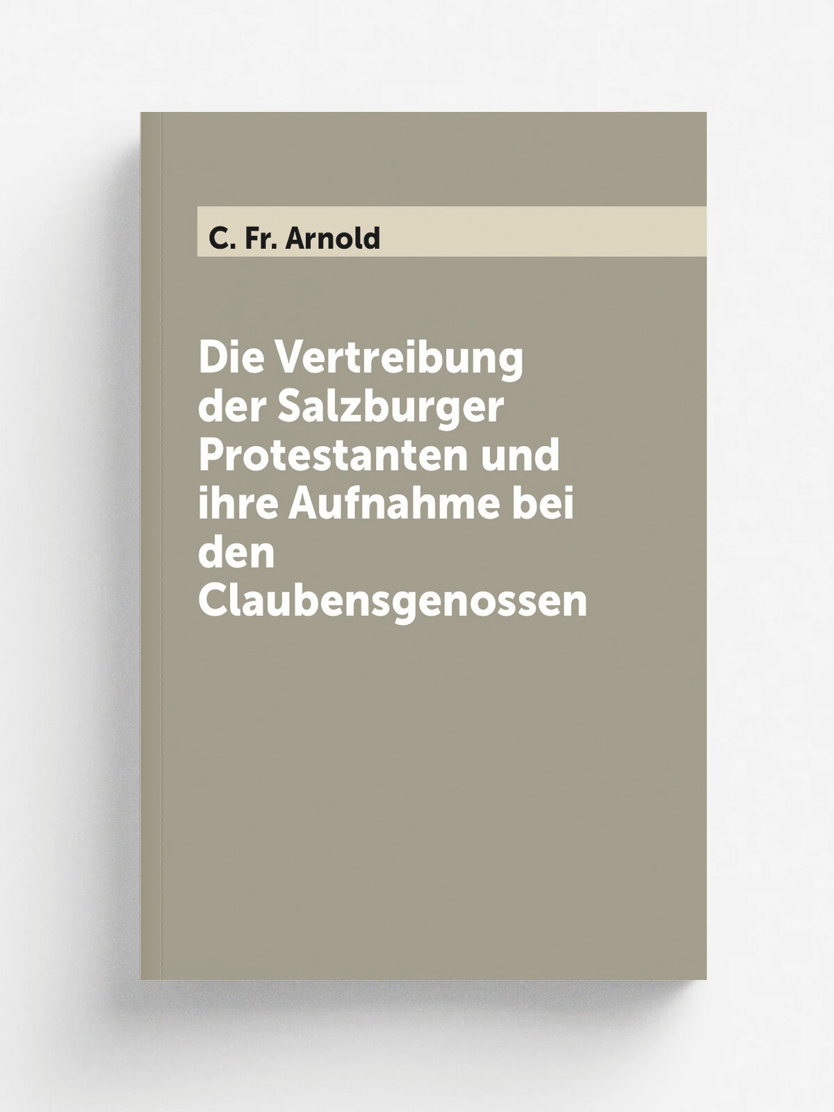 Die Vertreibung der Salzburger Protestanten und ihre Aufnahme bei den Claubensgenossen
