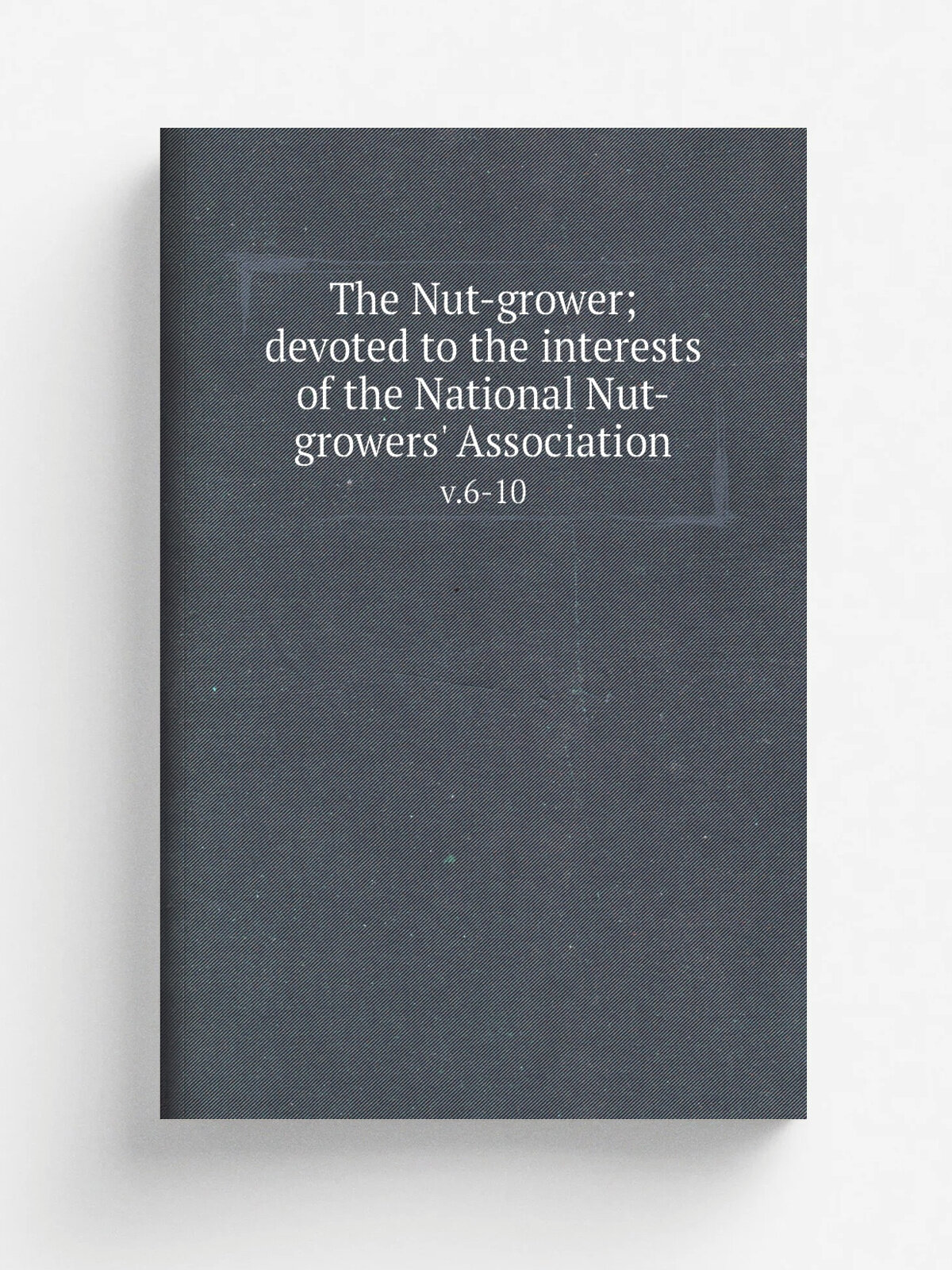 The Nut-grower; devoted to the interests of the National Nut-growers' Association. v.6-10