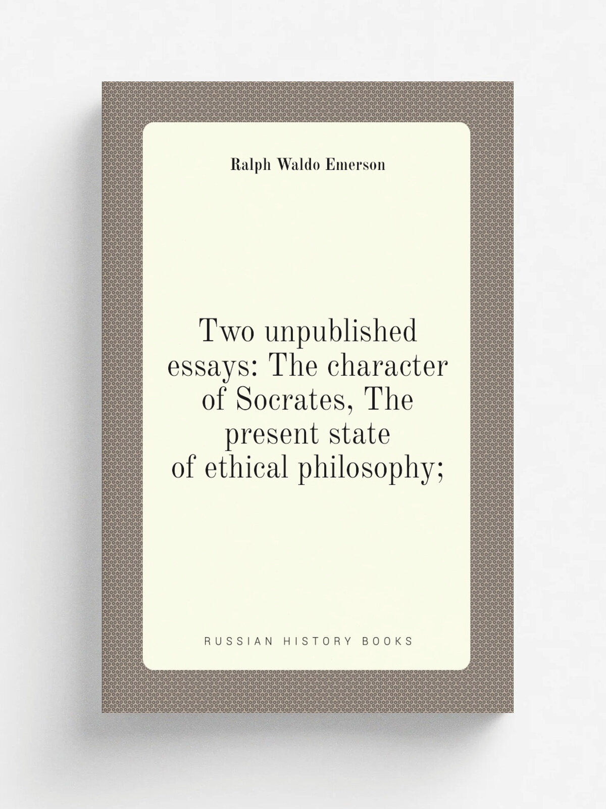 Two unpublished essays: The character of Socrates, The present state of ethical philosophy;