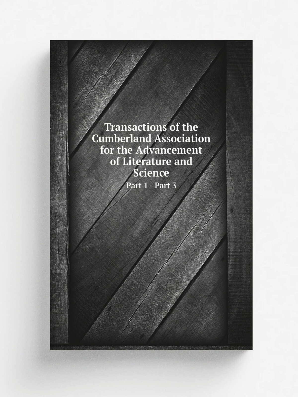 Transactions of the Cumberland Association for the Advancement of Literature and Science. Part 1 - Part 3