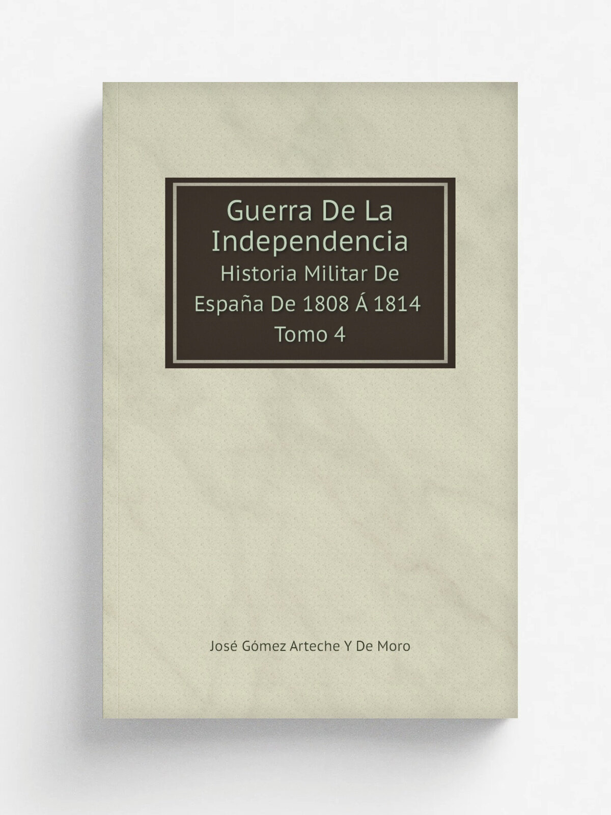 Guerra De La Independencia. Historia Militar De Espa.a De 1808 . 1814 Tomo 4