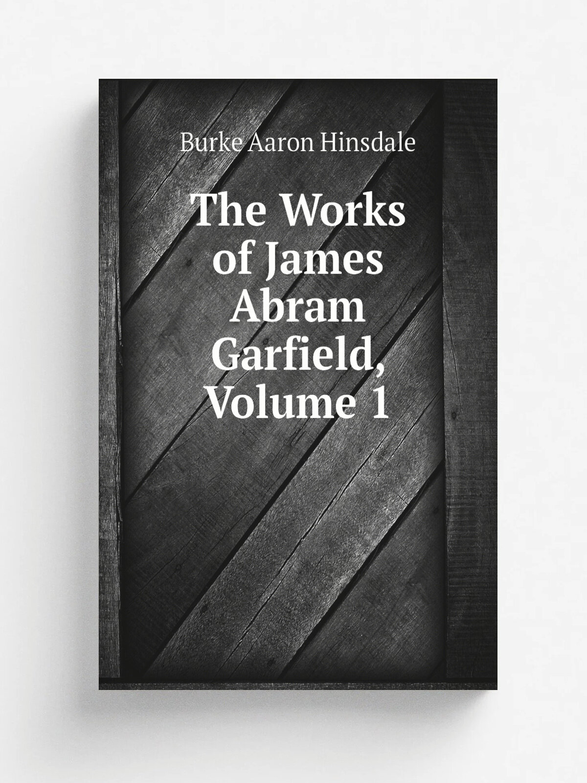 The Works of James Abram Garfield, Volume 1 | B. A. Hinsdale | Репринт