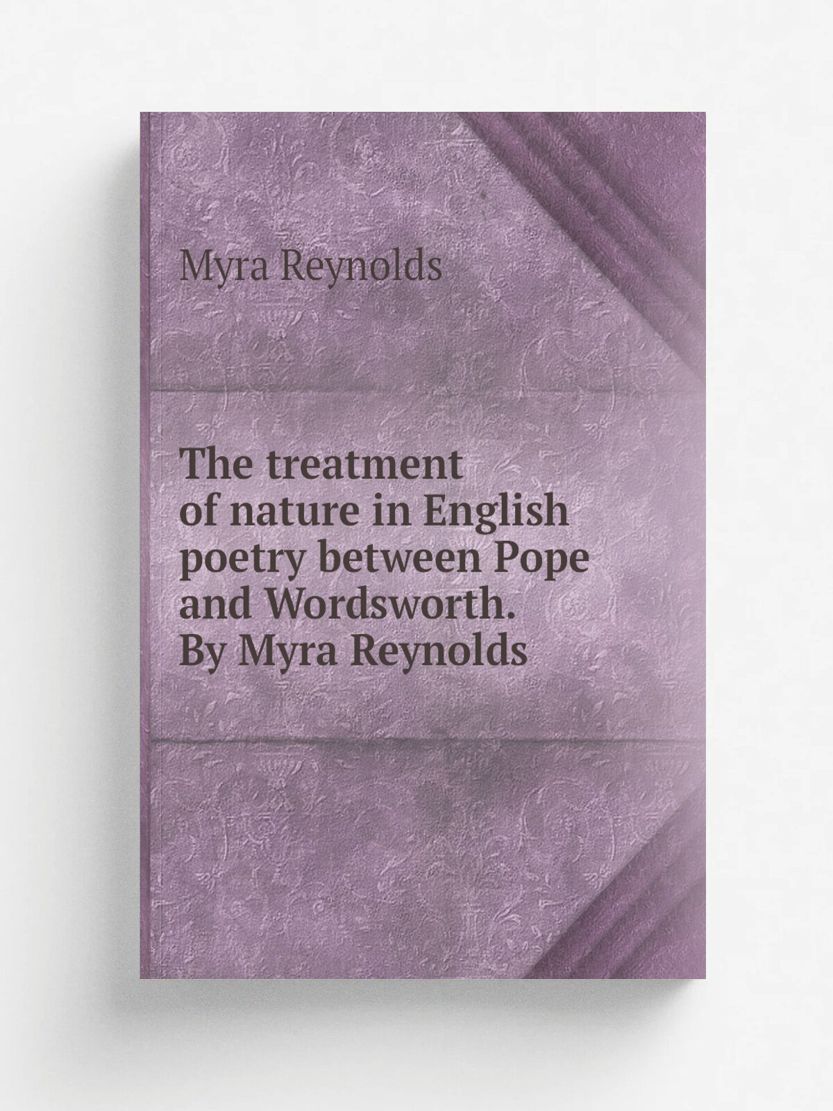 The treatment of nature in English poetry between Pope and Wordsworth. By Myra Reynolds