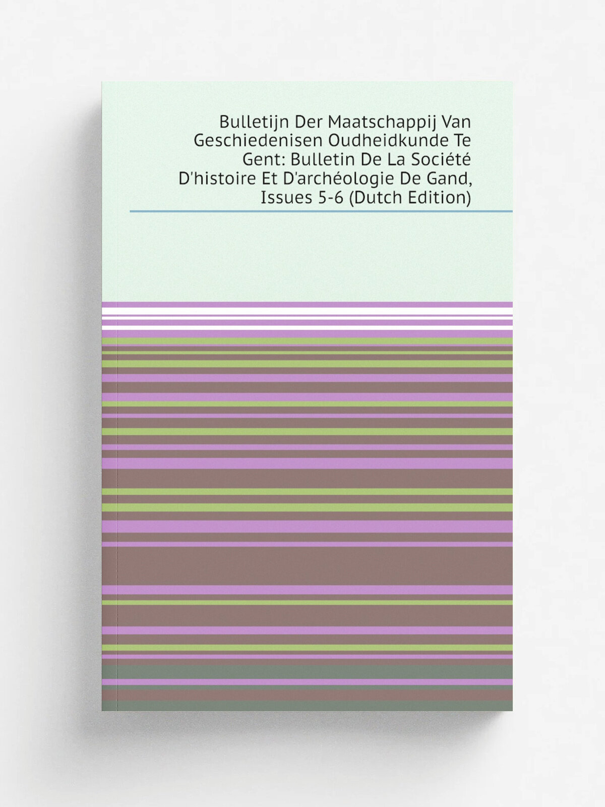 Bulletijn Der Maatschappij Van Geschiedenisen Oudheidkunde Te Gent: Bulletin De La Soci.t. D'histoire Et D'arch. ologie De Gand, Issues 5-6 (Dutch Edi…