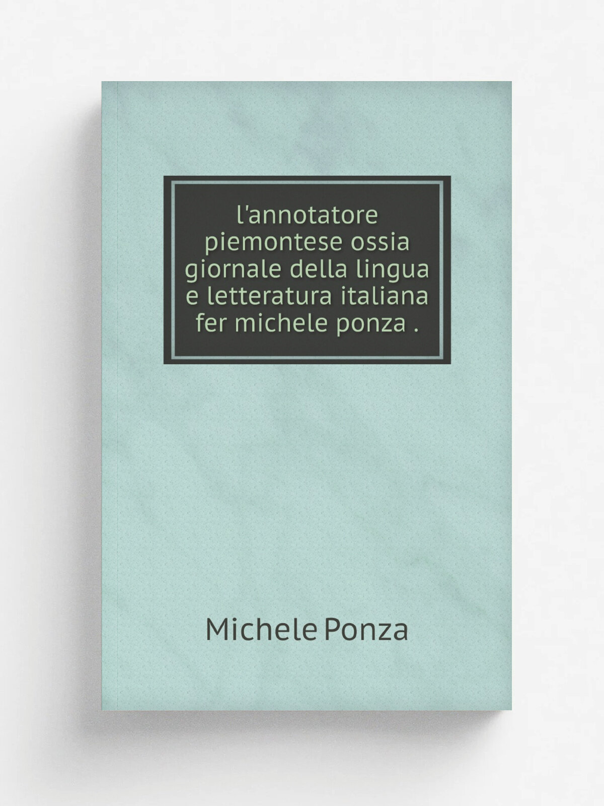 L'annotatore piemontese ossia giornale della lingua e letteratura italiana fer michele ponza .
