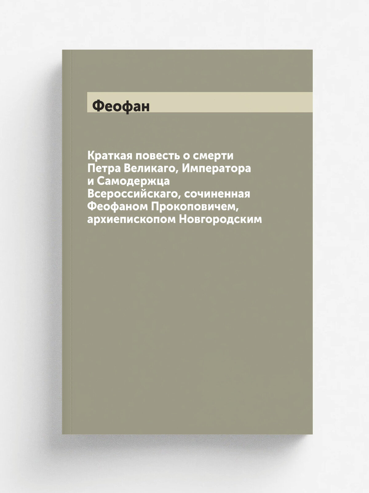 Краткая повесть о смерти Петра Великаго, Императора и Самодержца Всероссийскаго, сочиненная Феофаном Прокоповичем, архиепископом Новгородским