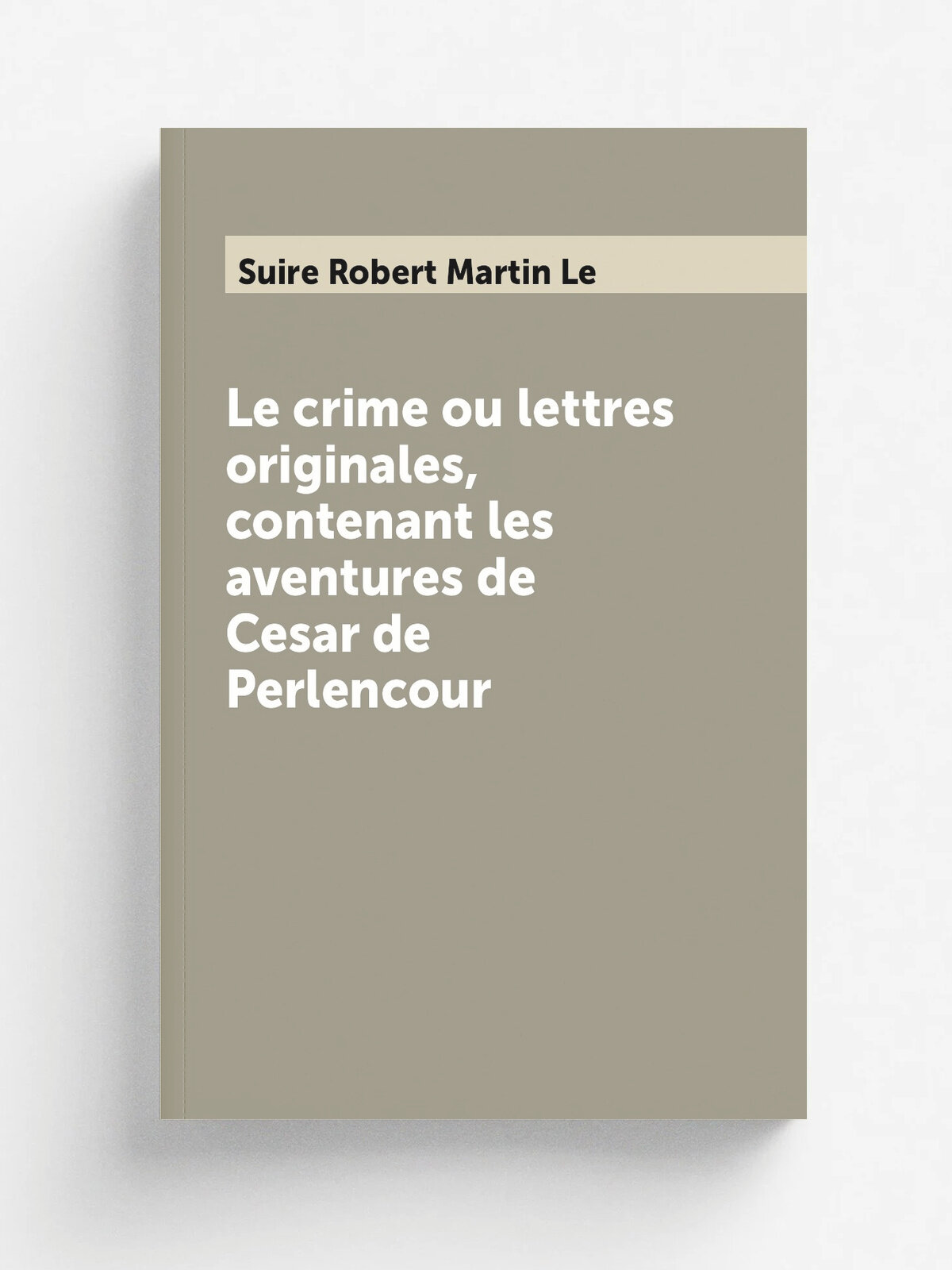 Le crime ou lettres originales, contenant les aventures de Cesar de Perlencour