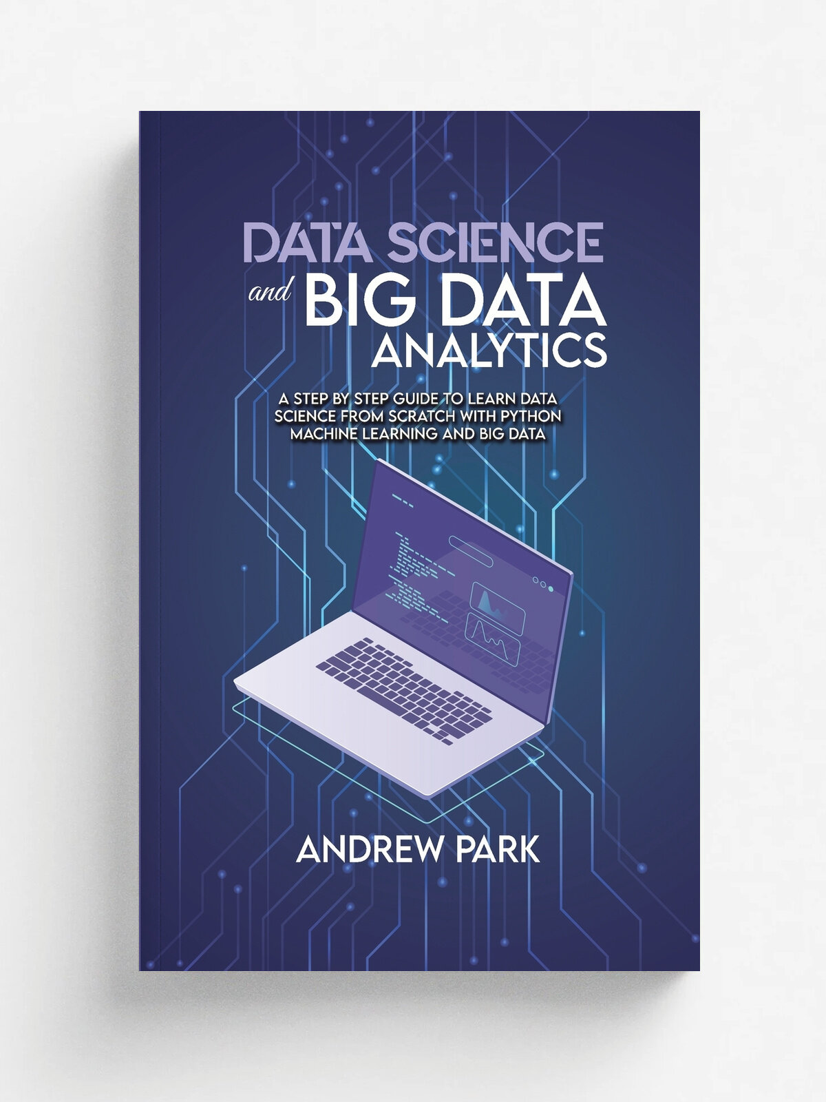 Data Science and Big Data Analytics. A Step by Step Guide to learn data science from Scratch with Python Machine Learning and Big Data