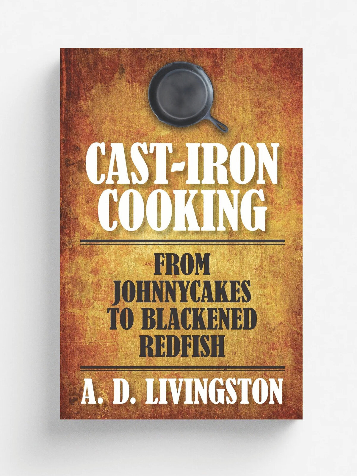 Cast-Iron Cooking. From Johnnycakes to Blackened Redfish