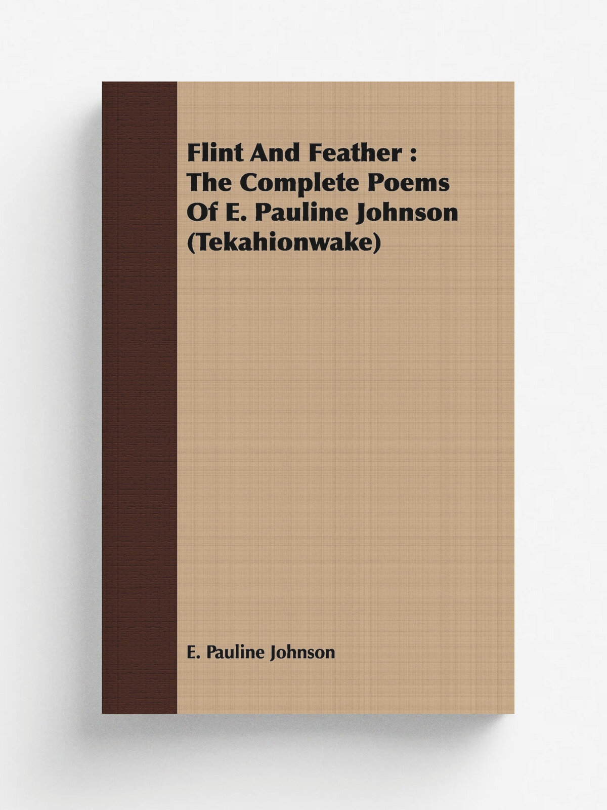 Flint and Feather. The Complete Poems of E. Pauline Johnson (Tekahionwake)