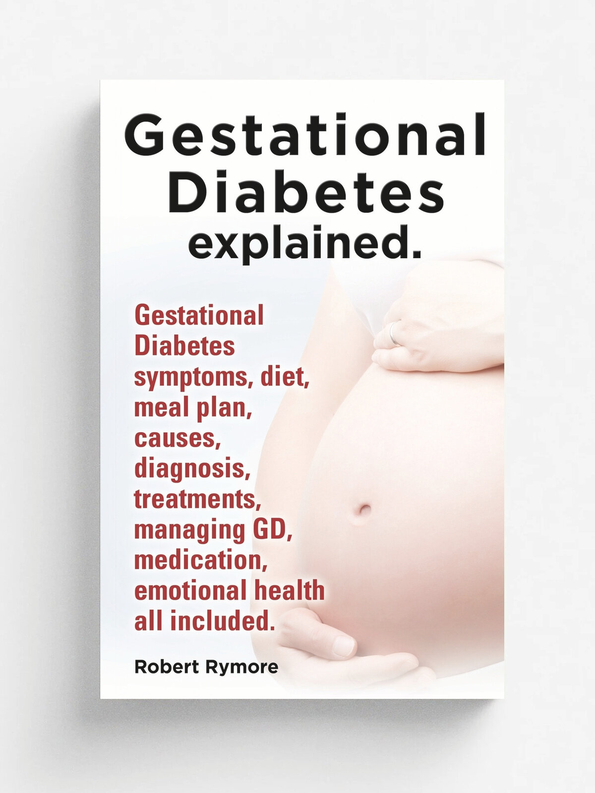 Gestational Diabetes Explained. Gestational Diabetes Symptoms, Diet, Meal Plan, Causes, Diagnosis, Treatments, Managing GD, Medication, Emotional Heal