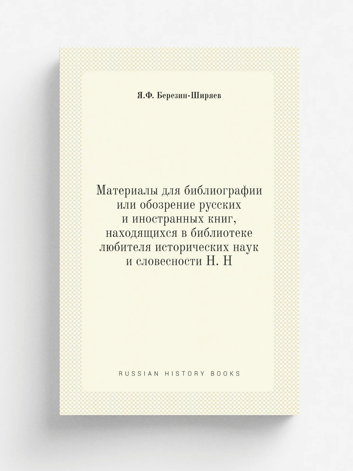 Материалы для библиографии или обозрение русских и иностранных книг, находящихся в библиотеке любителя исторических наук и словесности Н. Н