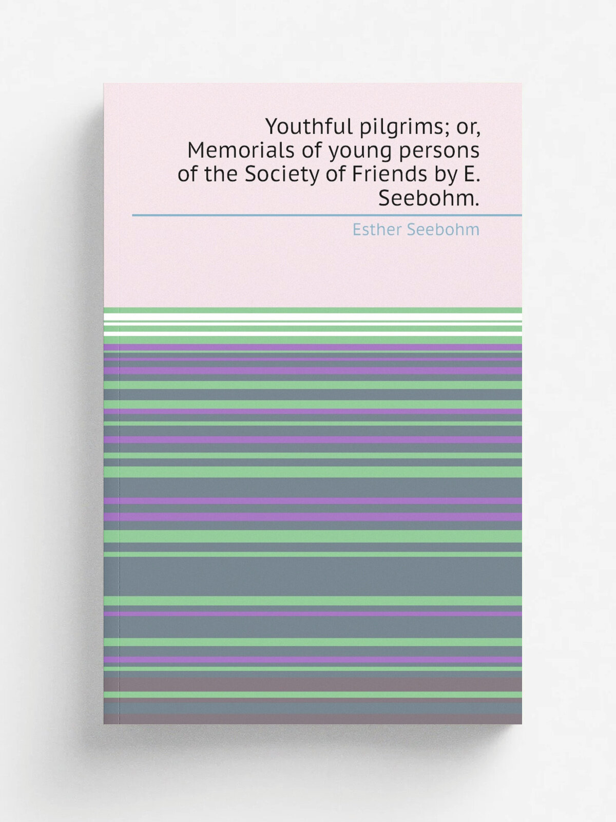 Youthful pilgrims; or, Memorials of young persons of the Society of Friends by E. Seebohm.