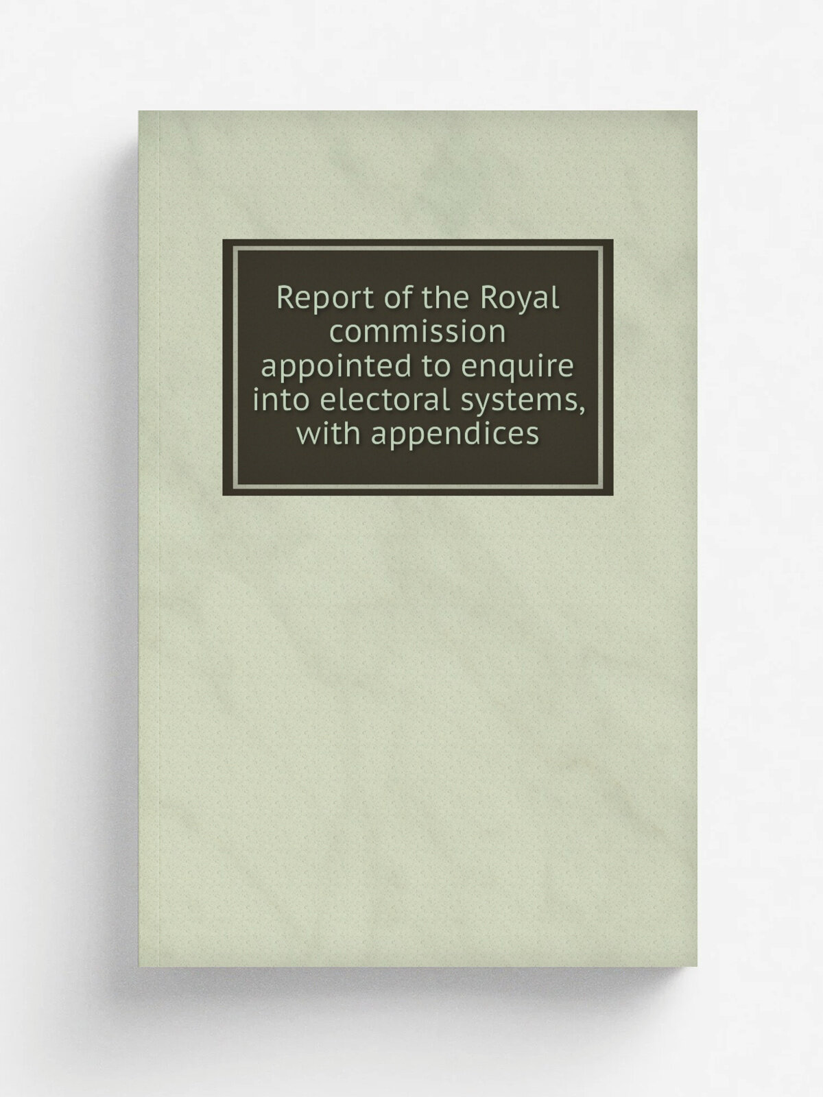 Report of the Royal commission appointed to enquire into electoral systems, with appendices