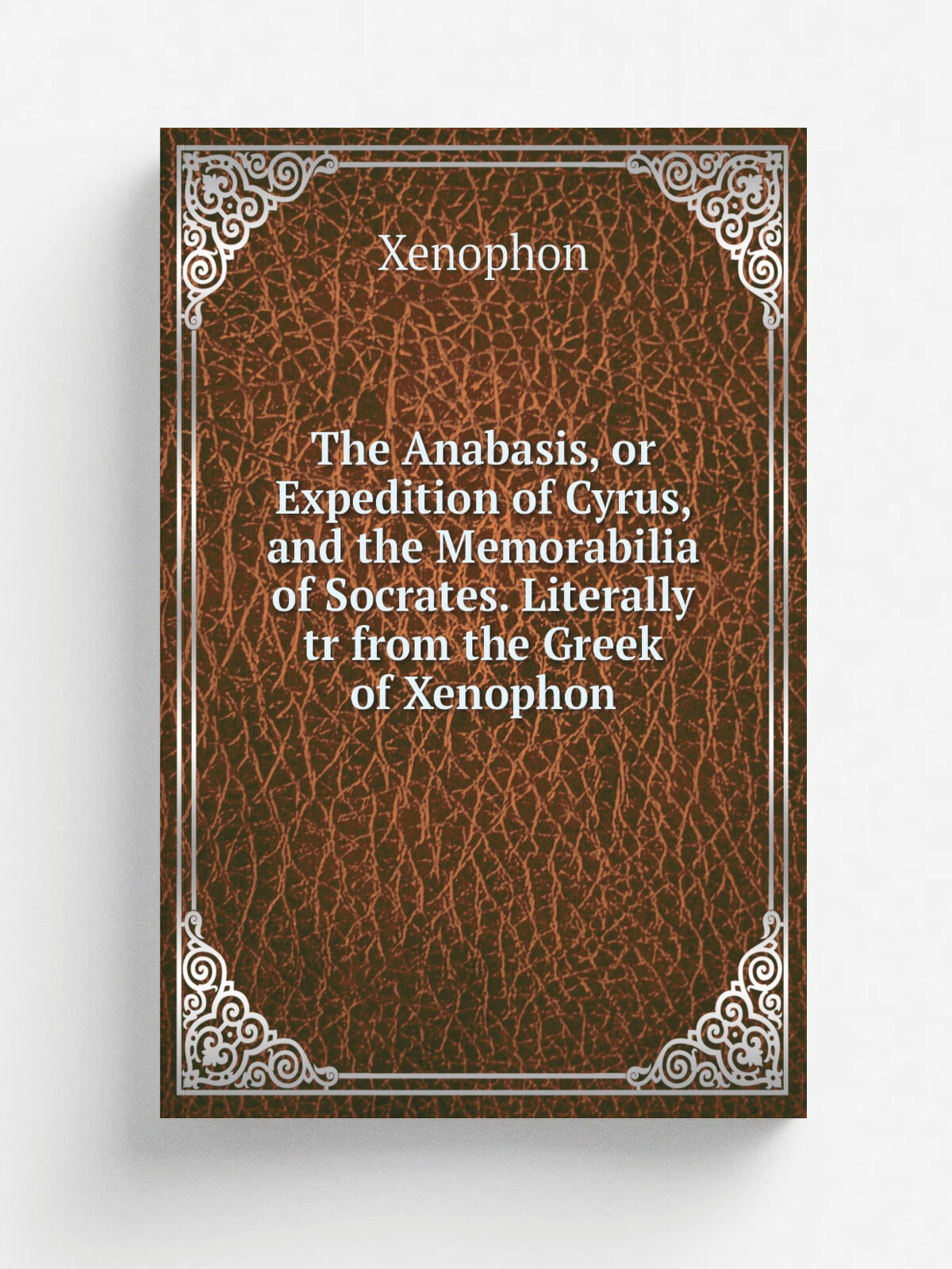 The Anabasis, or Expedition of Cyrus, and the Memorabilia of Socrates. Literally tr from the Greek of Xenophon
