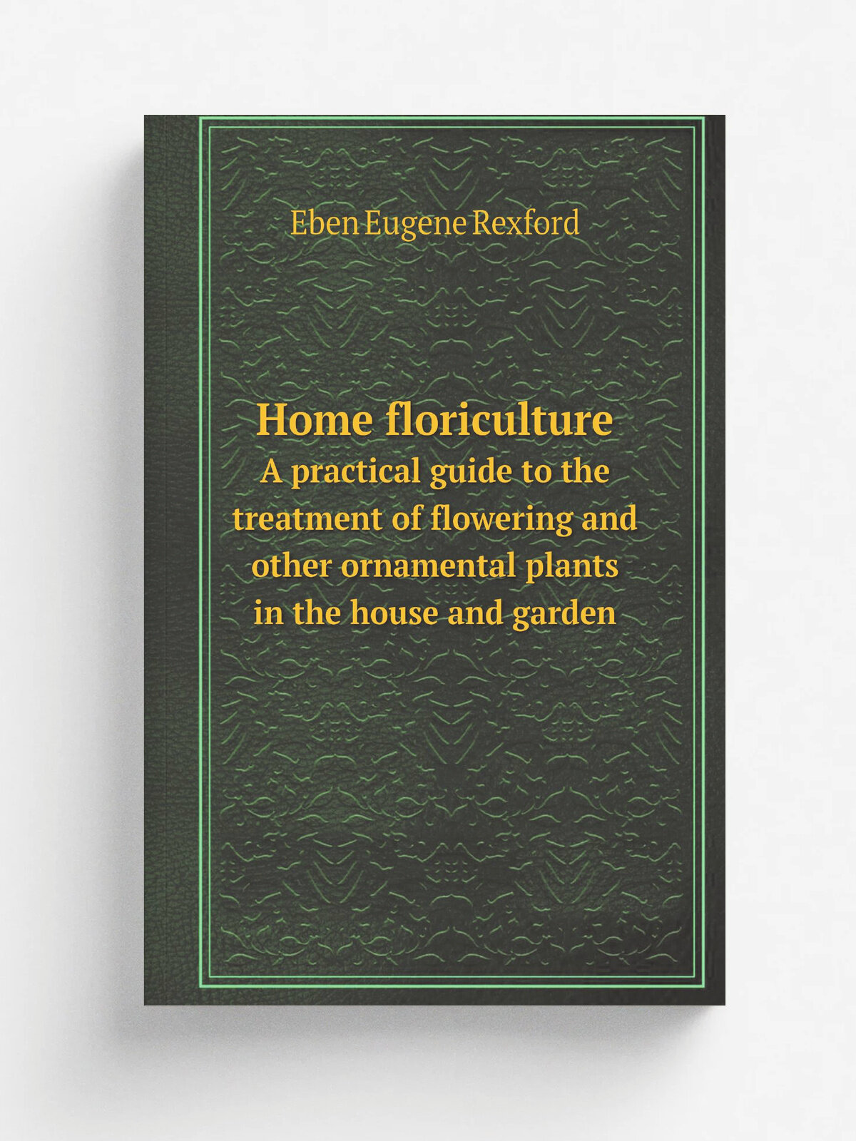Home floriculture. A practical guide to the treatment of flowering and other ornamental plants in the house and garden