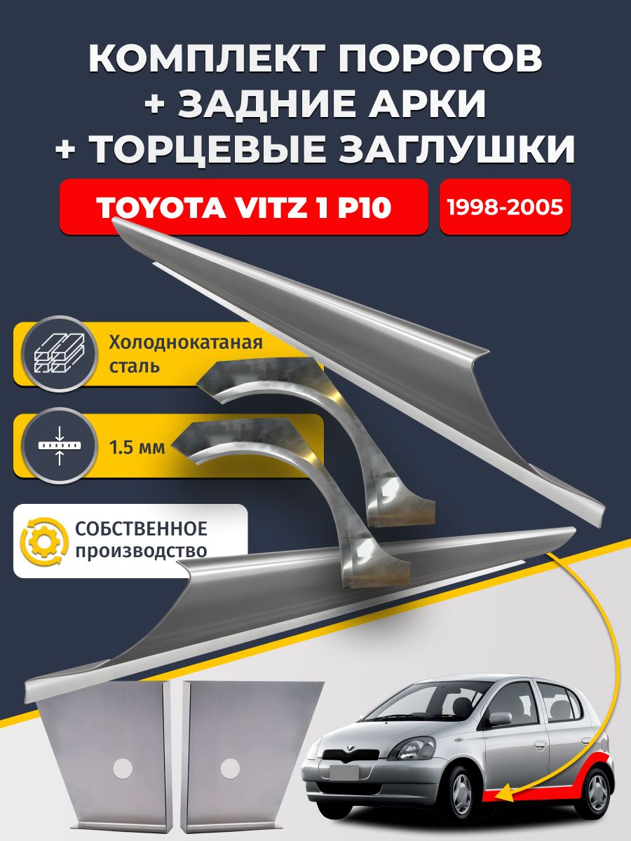 Комплект ремонтных задних арок (0,8 мм) и стандартных порогов (1,5 мм) + торцевые заглушки (1,5 мм) на Toyota Vitz 1 P10 1998-2005 хэтчбек 5 дв. (Тойота Витц). Холоднокатаная сталь