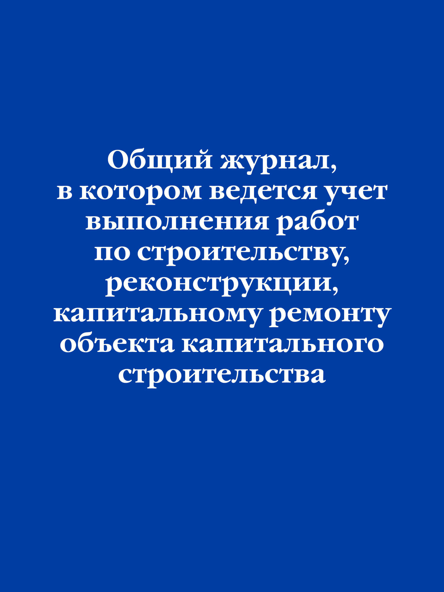 Общий журнал, в котором ведется учет выполнения работ по строительству, реконструкции, капитальному ремонту объекта капитального строительства