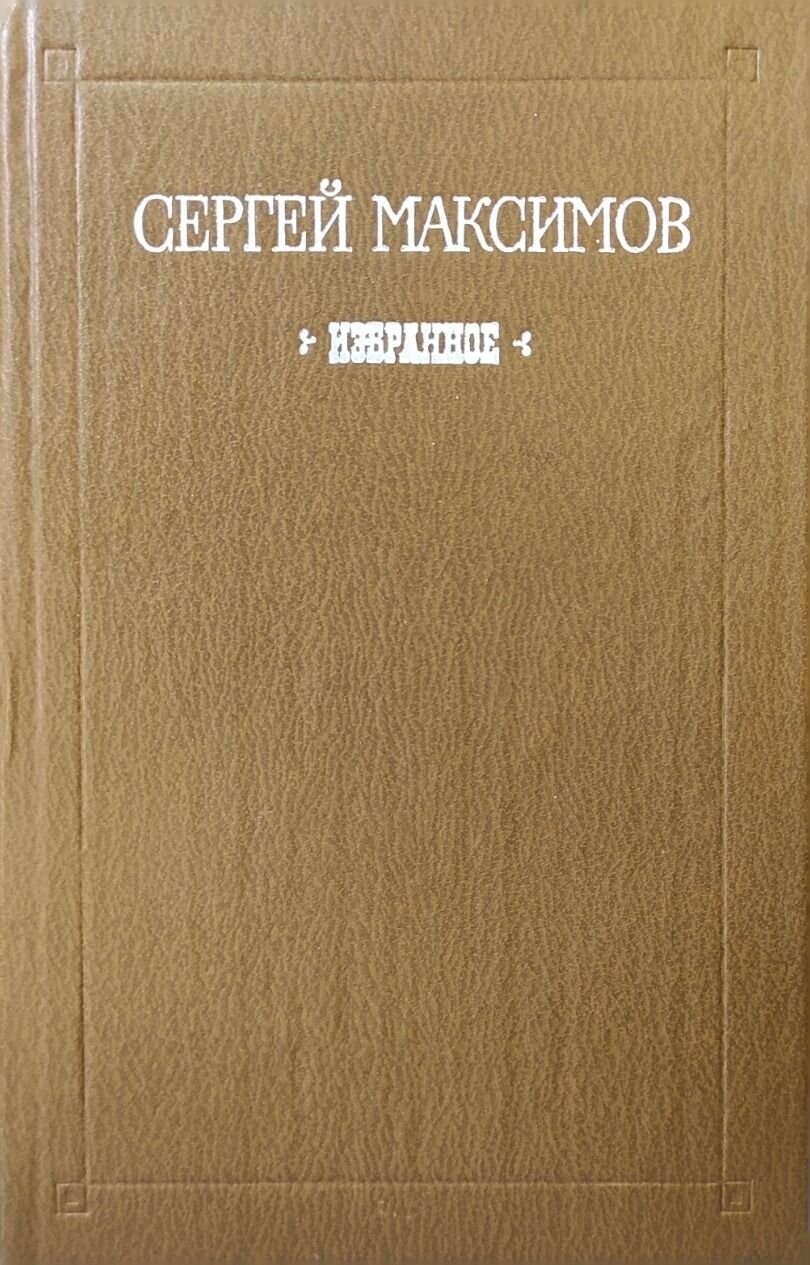 Сергей Максимов. Избранное. Максимов Сергей. Советская Россия. 1981. Твердый переплет. 560 стр