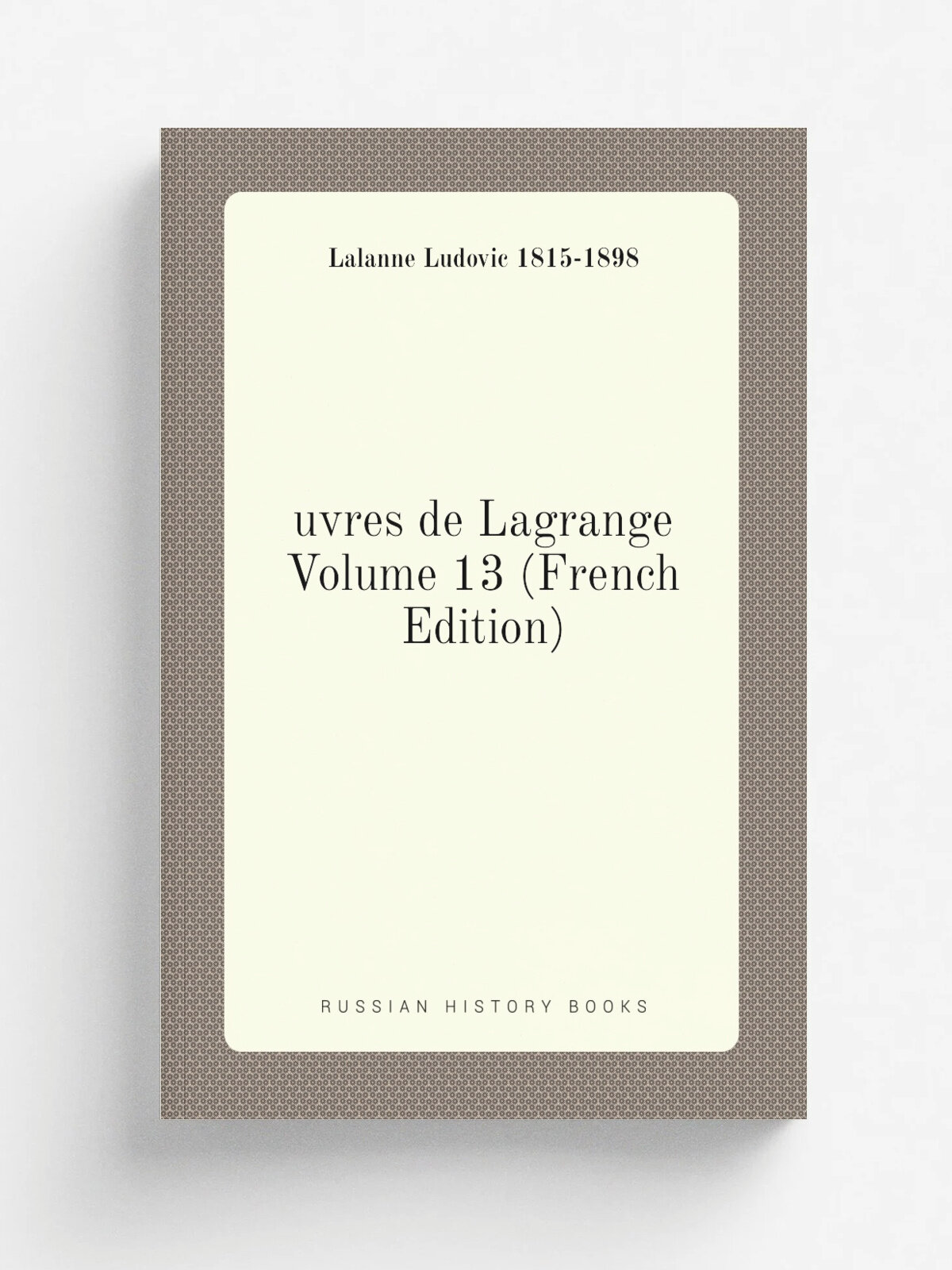 Uvres de Lagrange Volume 13 (French Edition) | Lalanne Ludovic 1815-1898 | Репринт