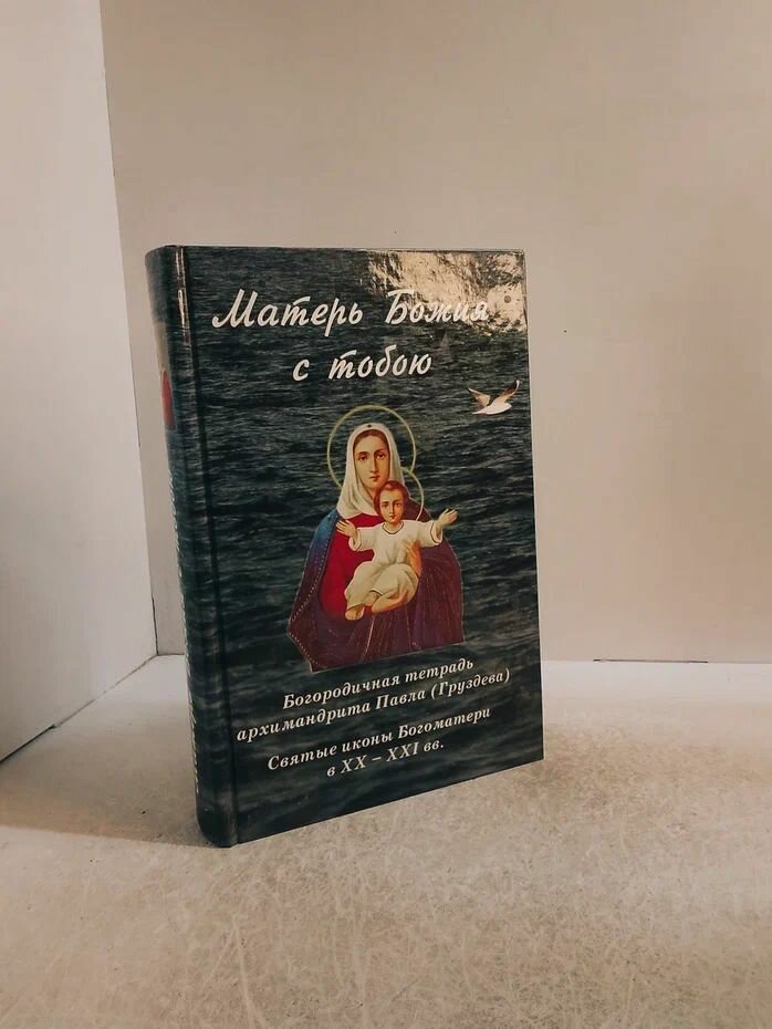 Матерь Божия с тобою. Богородичная тетрадь архимандрита Павла (Груздева). Святые иконы Богоматери в XX-XXI вв.