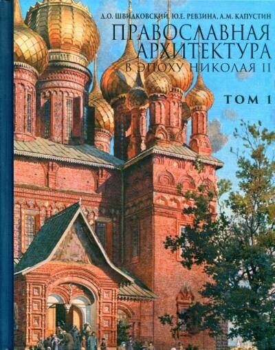 Швидковский Д. О, Ревзина Ю. Е, Капустин А. М. - Православная архитектура в эпоху Николая II. В 2-х томах.