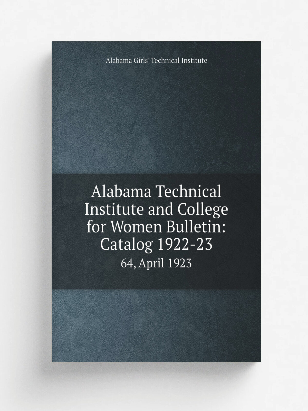 Alabama Technical Institute and College for Women Bulletin: Catalog 1922-23. 64, April 1923