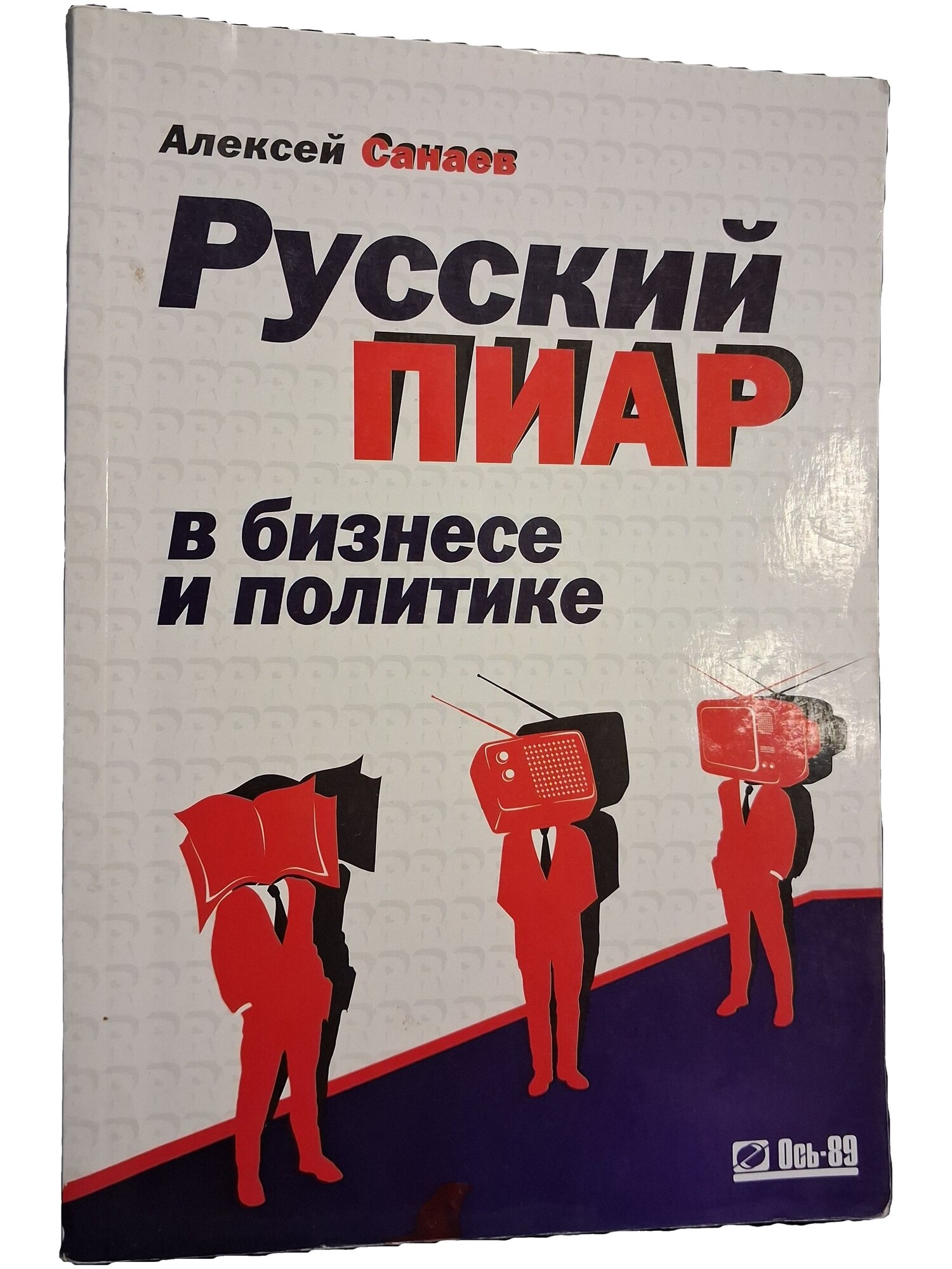 Русский пиар в бизнесе и политике. Санаев Алексей. Ось-89. 2005. Мягкая обложка. 240 стр